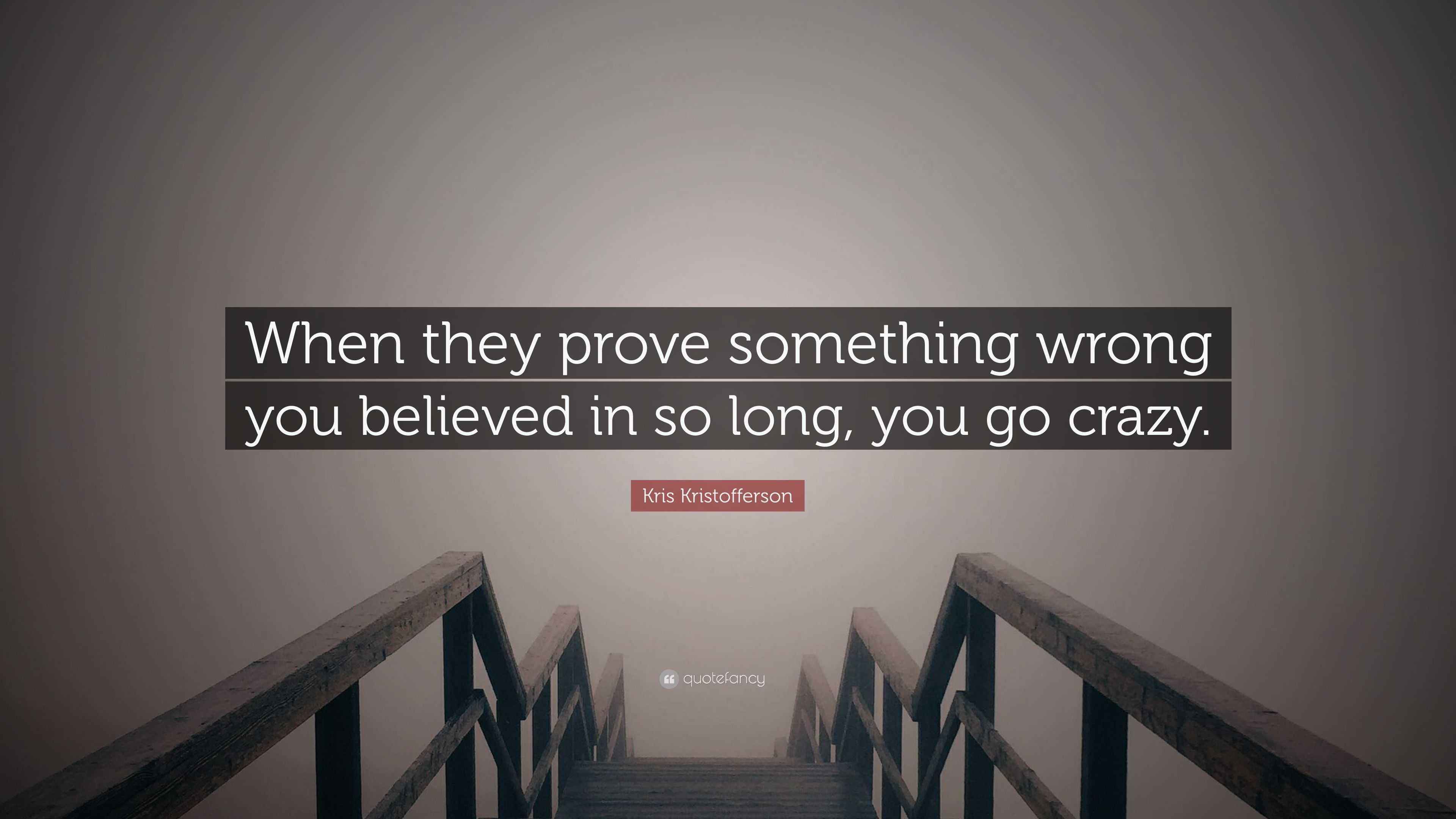 Kris Kristofferson Quote: “When they prove something wrong you believed ...
