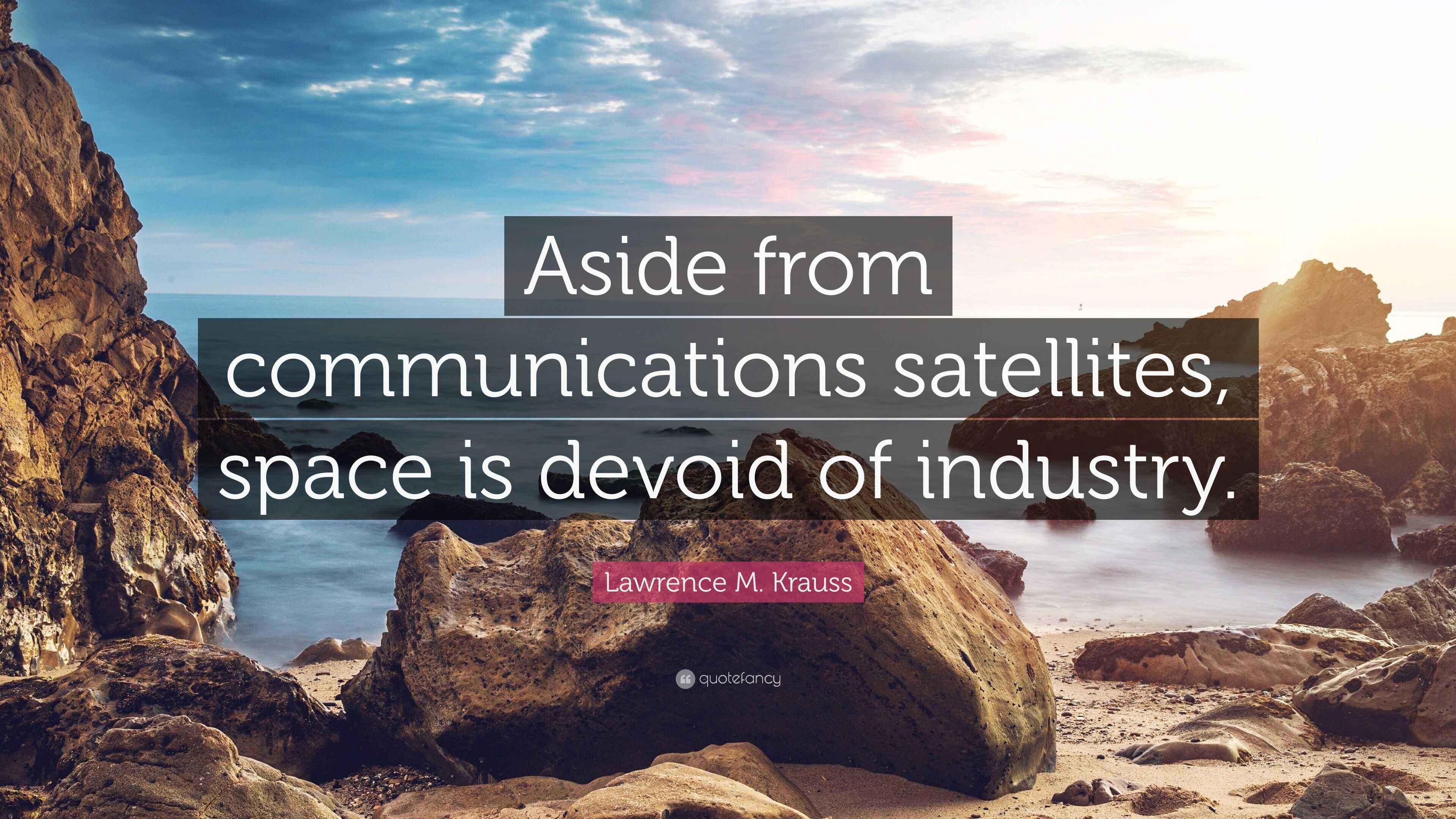 Lawrence M. Krauss Quote: “Aside from communications satellites, space ...