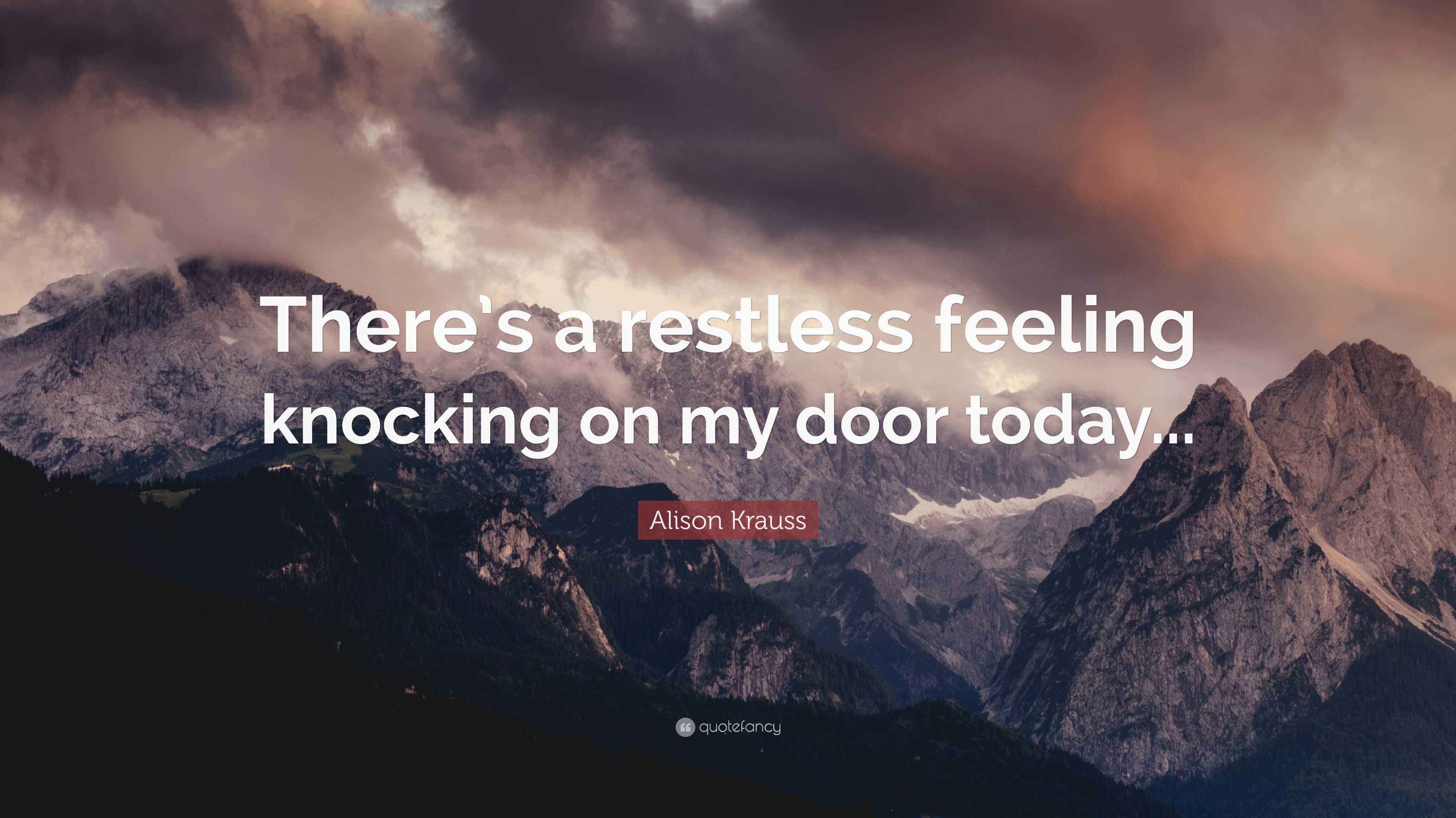 Alison Krauss Quote: “There’s a restless feeling knocking on my door ...