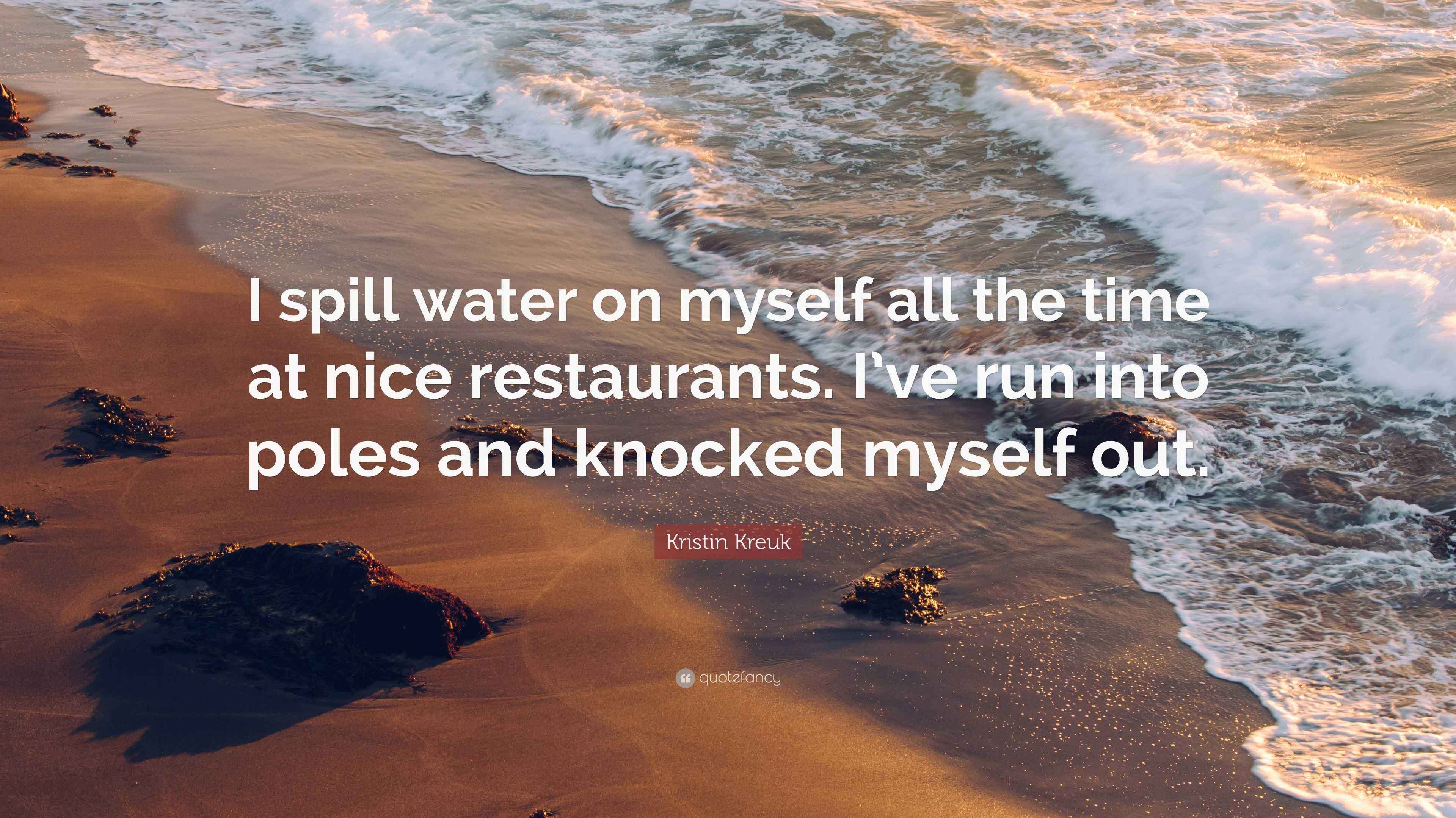 Kristin Kreuk Quote: “I spill water on myself all the time at nice ...