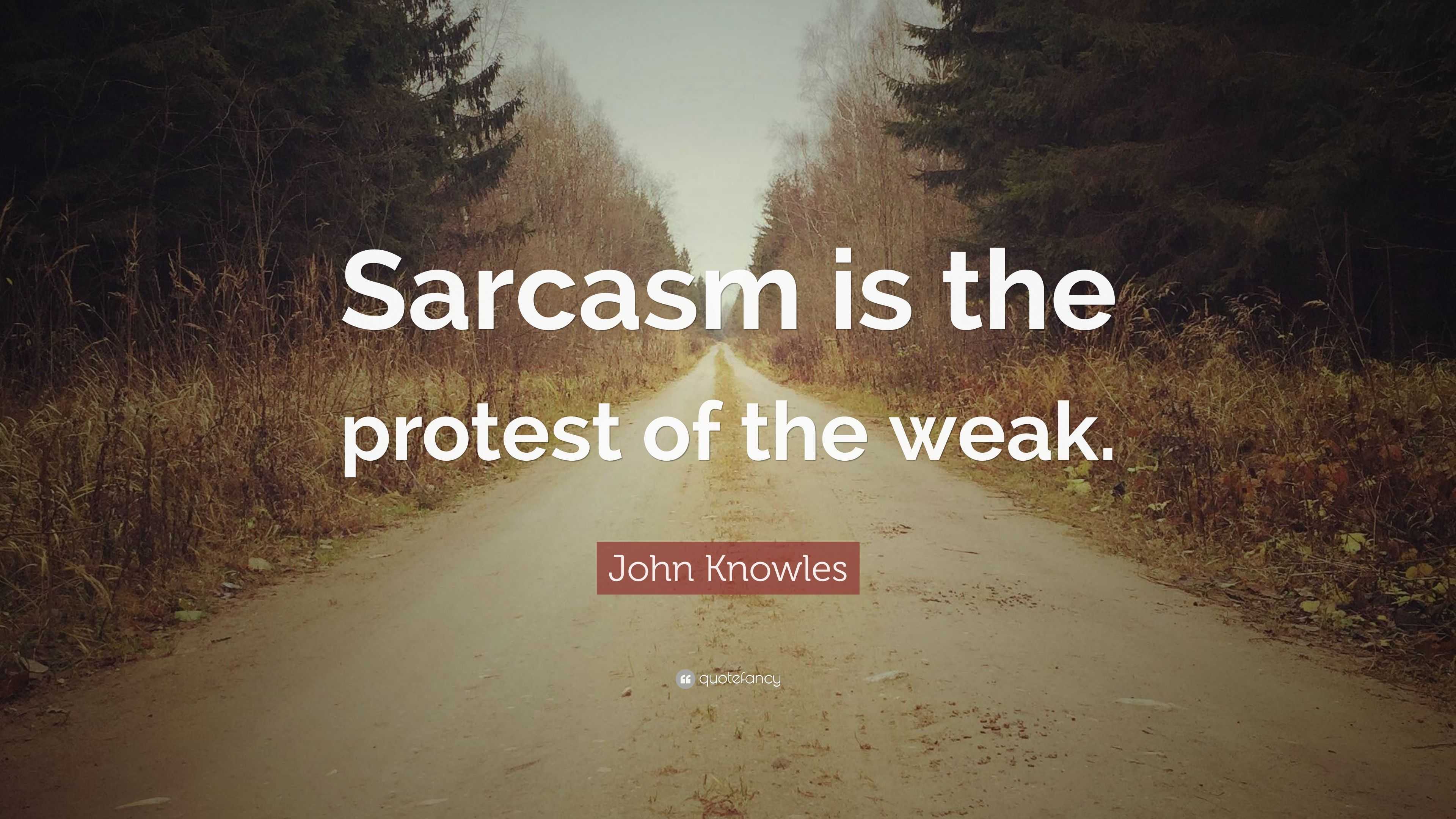 John Knowles Quote: “Sarcasm is the protest of the weak.”
