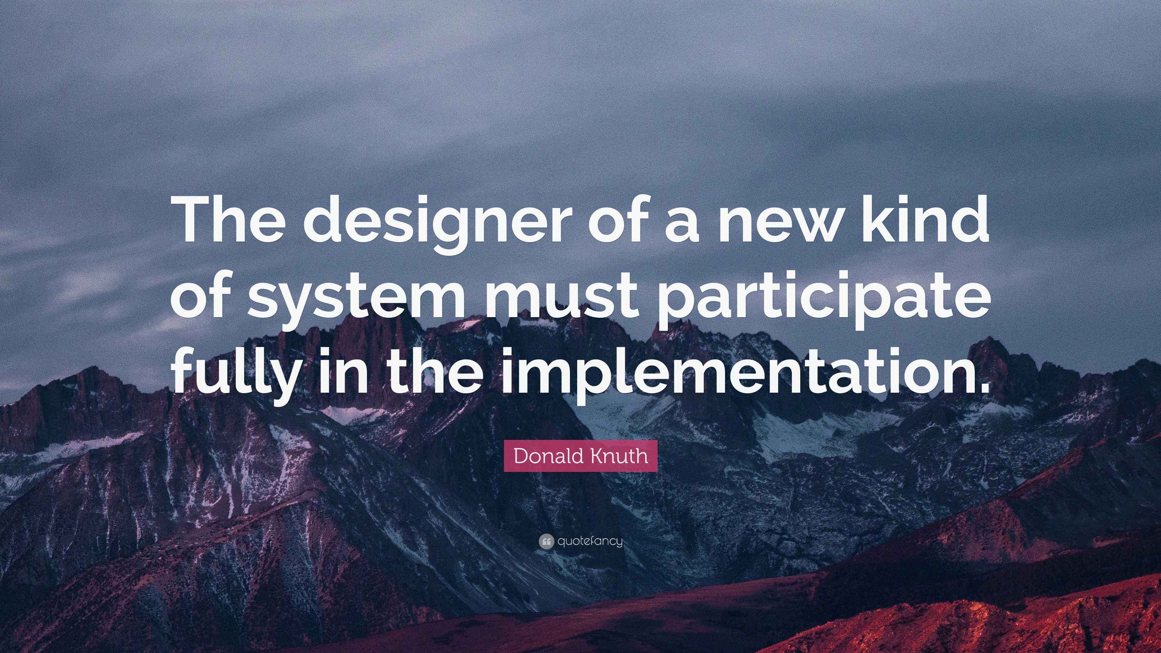 Donald Knuth Quote: “The designer of a new kind of system must ...