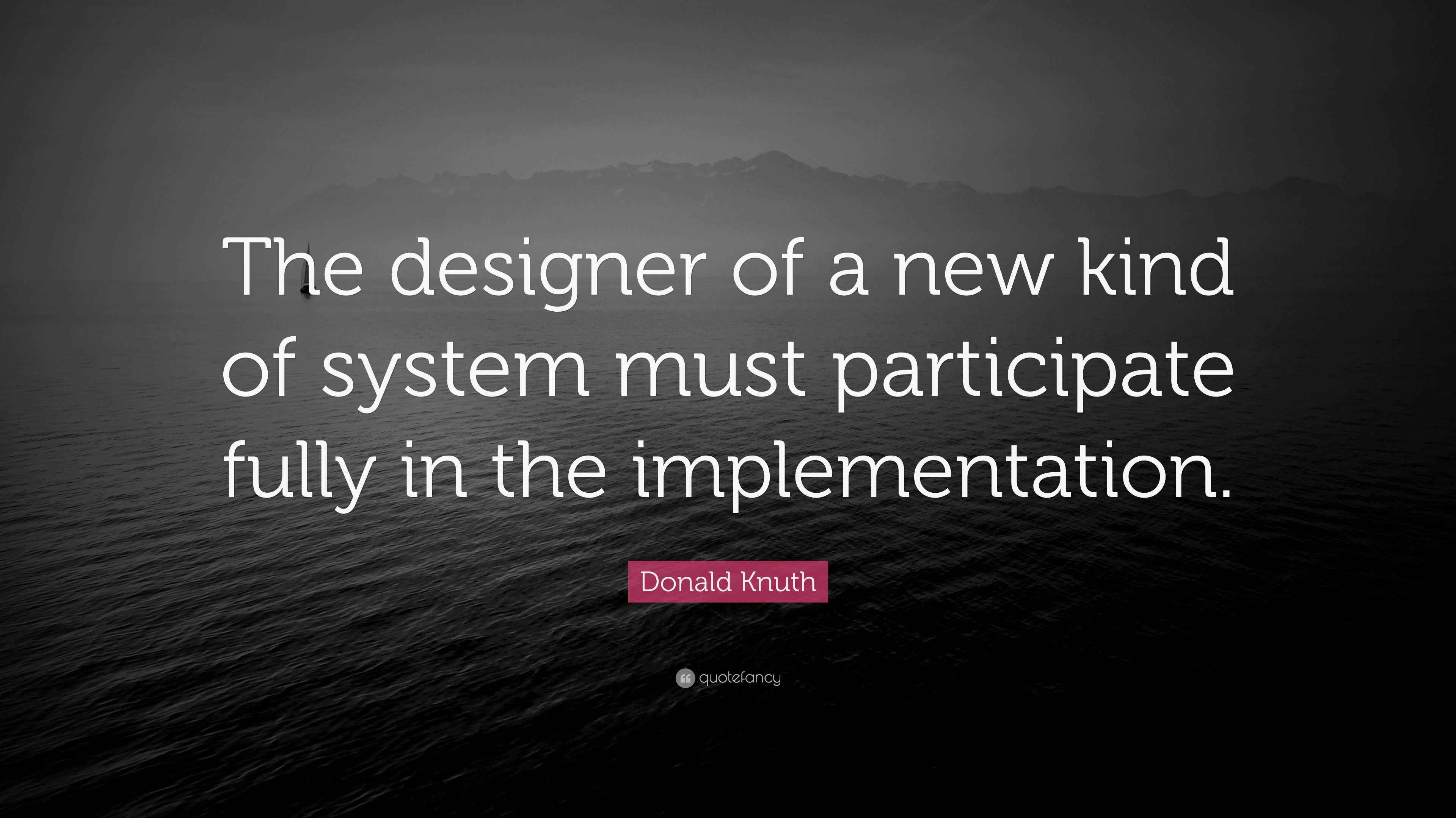 Donald Knuth Quote: “The designer of a new kind of system must ...