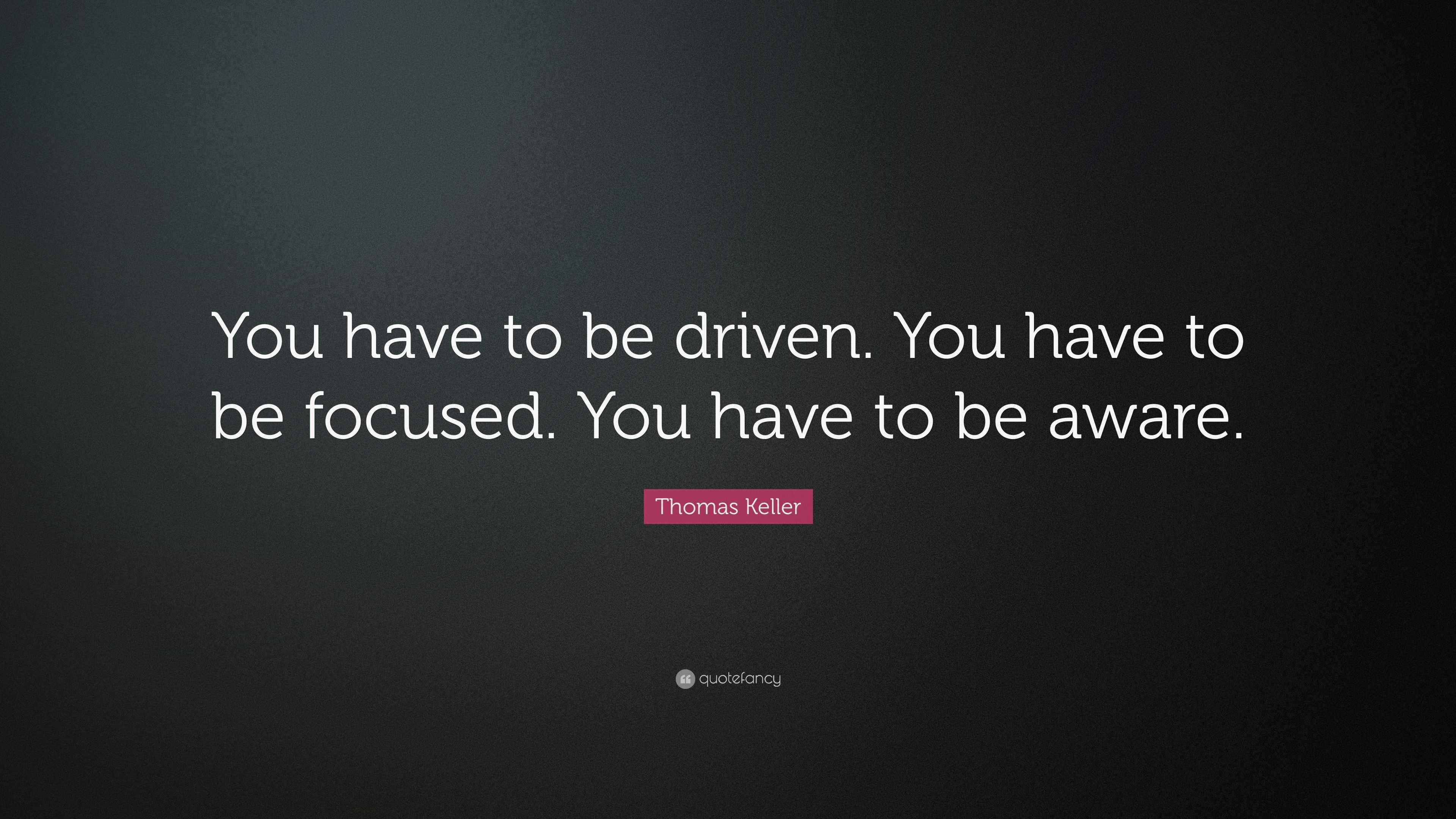 Thomas Keller Quote: “You have to be driven. You have to be focused ...