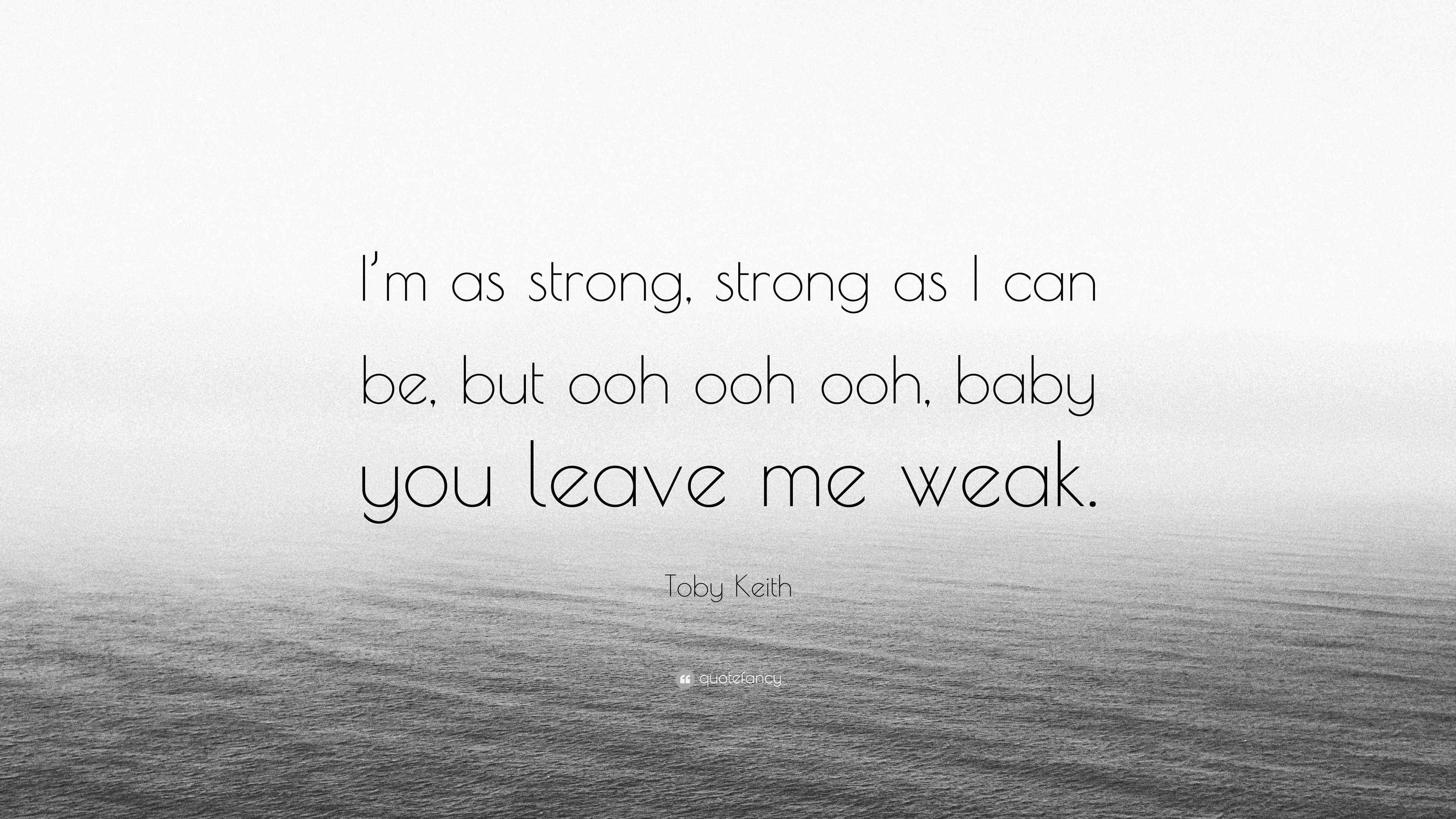 Toby Keith Quote: “I’m as strong, strong as I can be, but ooh ooh ooh ...