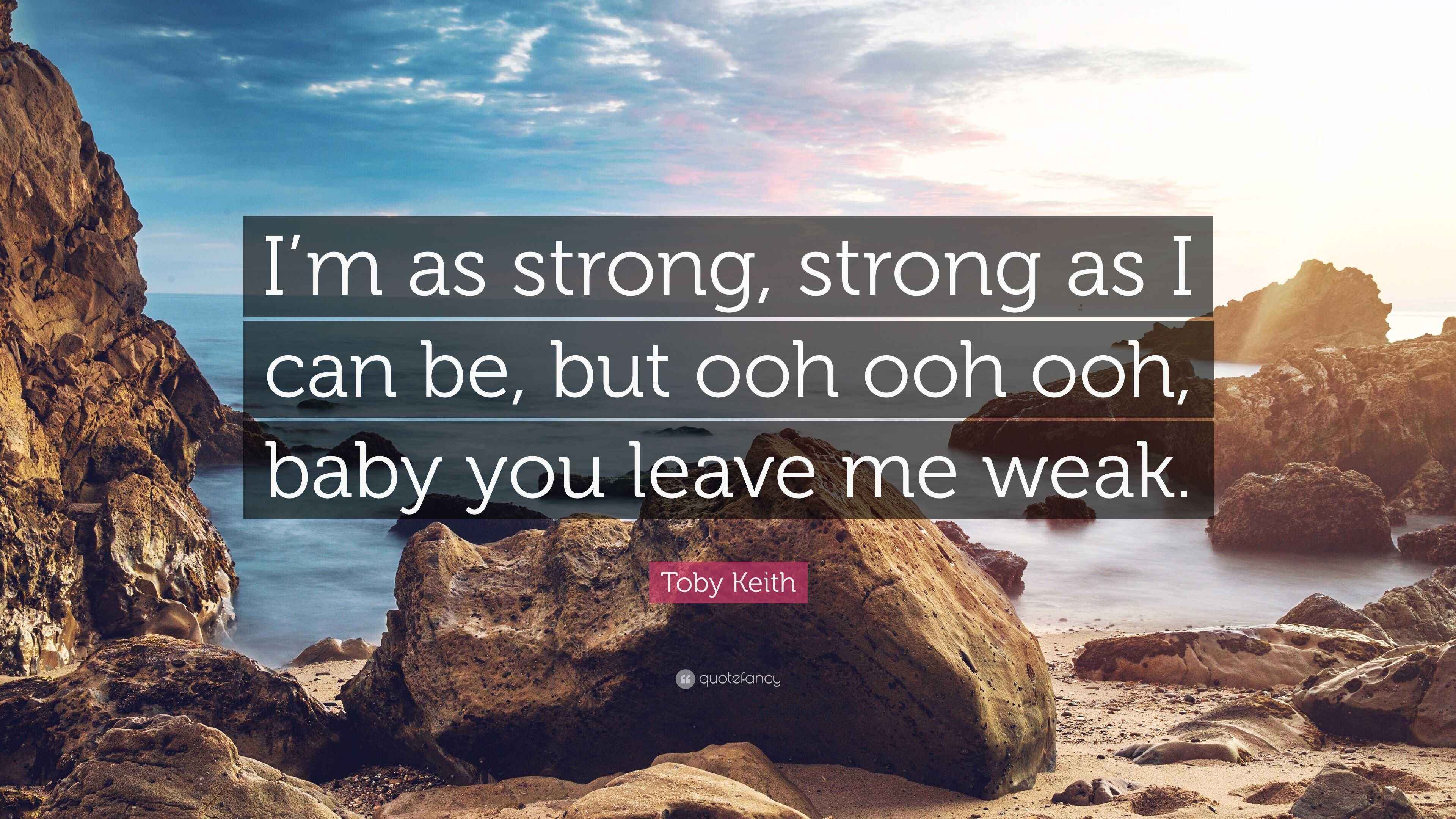 Toby Keith Quote: “I’m as strong, strong as I can be, but ooh ooh ooh ...