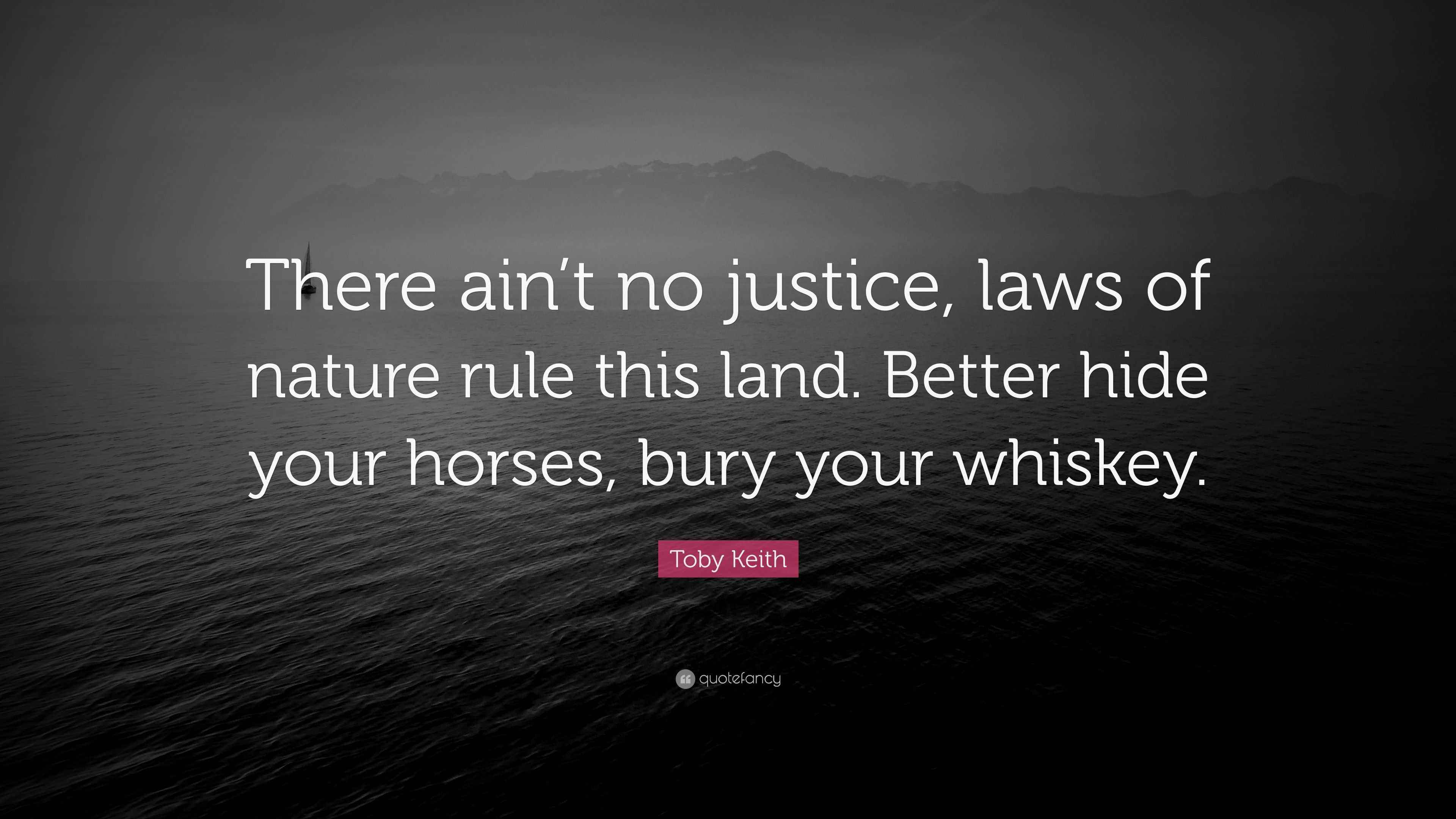 Toby Keith Quote: “There ain’t no justice, laws of nature rule this ...