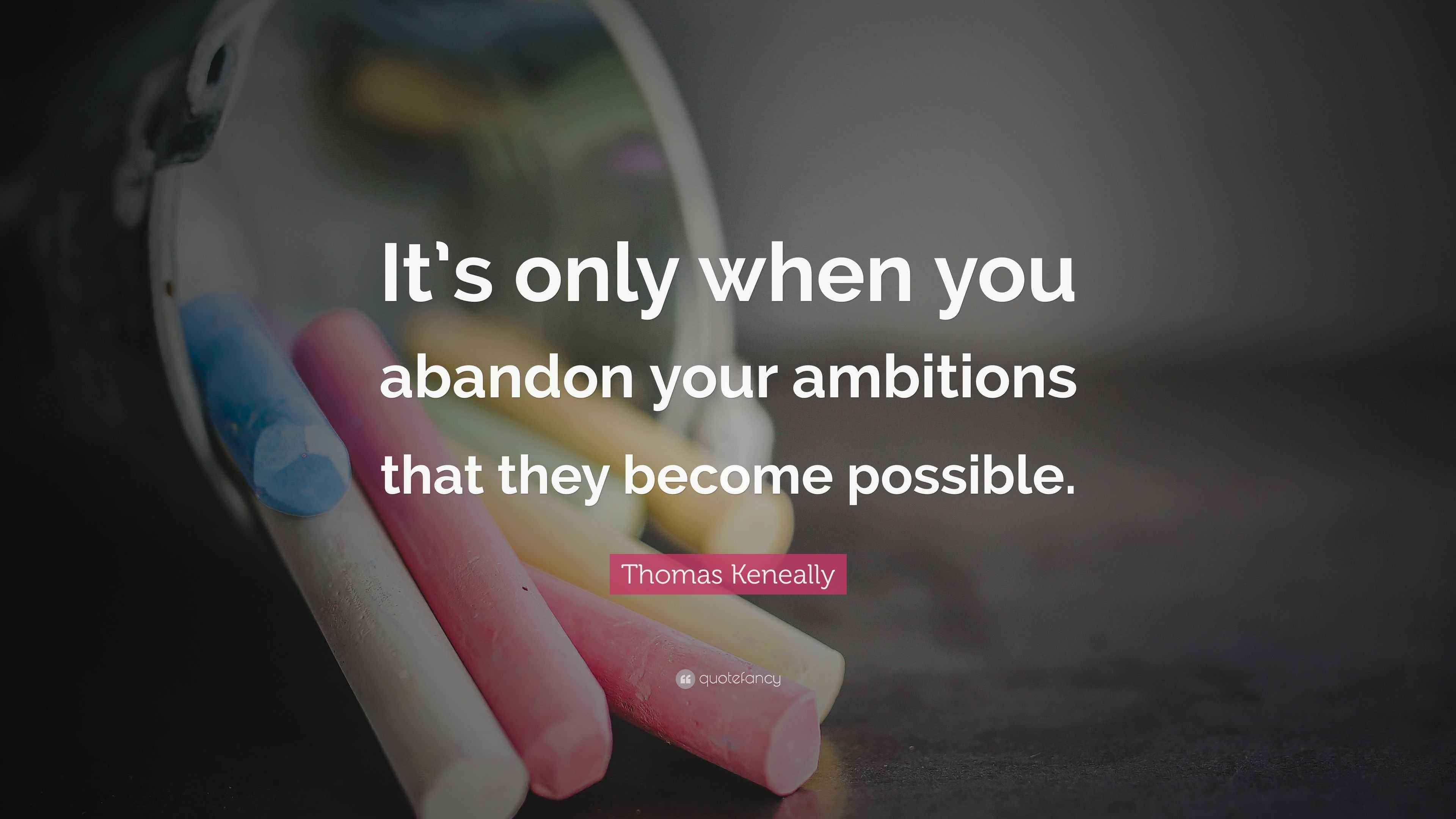 Thomas Keneally Quote: “It’s only when you abandon your ambitions that ...