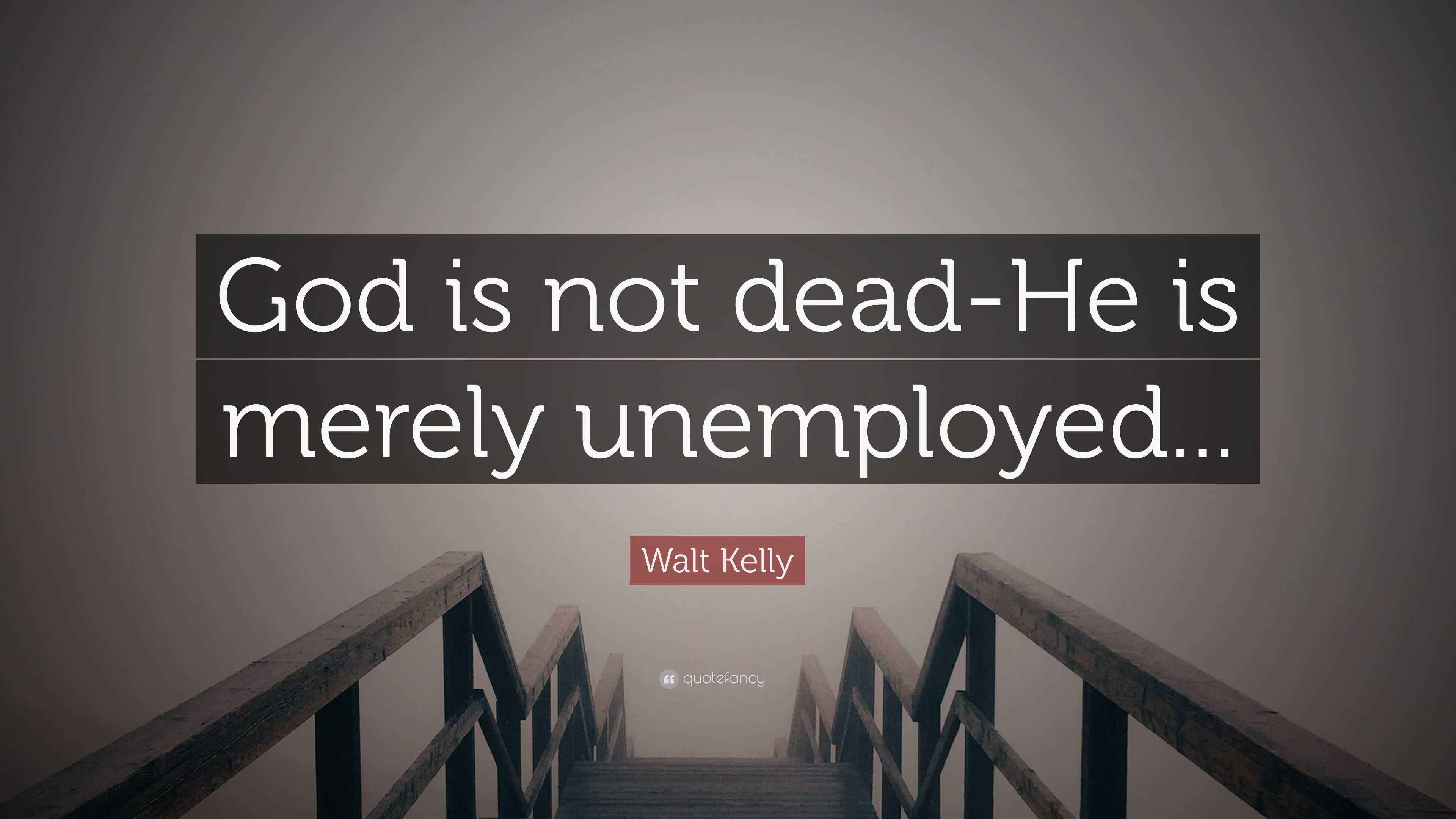 Walt Kelly Quote: “God is not dead-He is merely unemployed...”