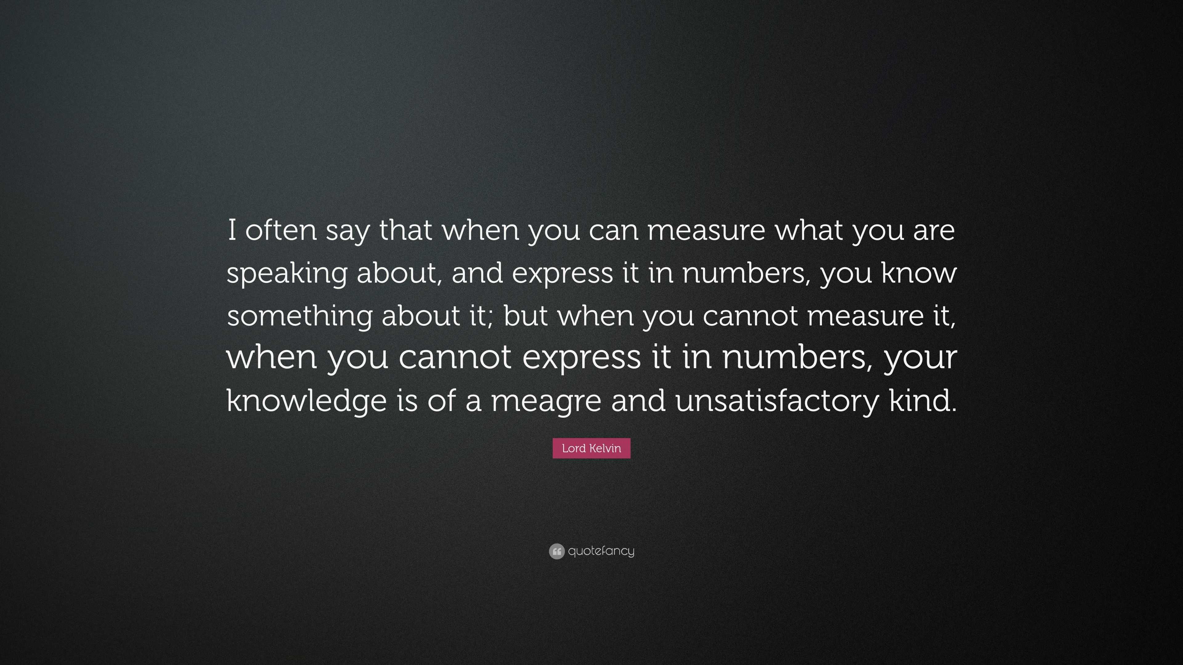 Lord Kelvin Quote: “I often say that when you can measure what you are ...