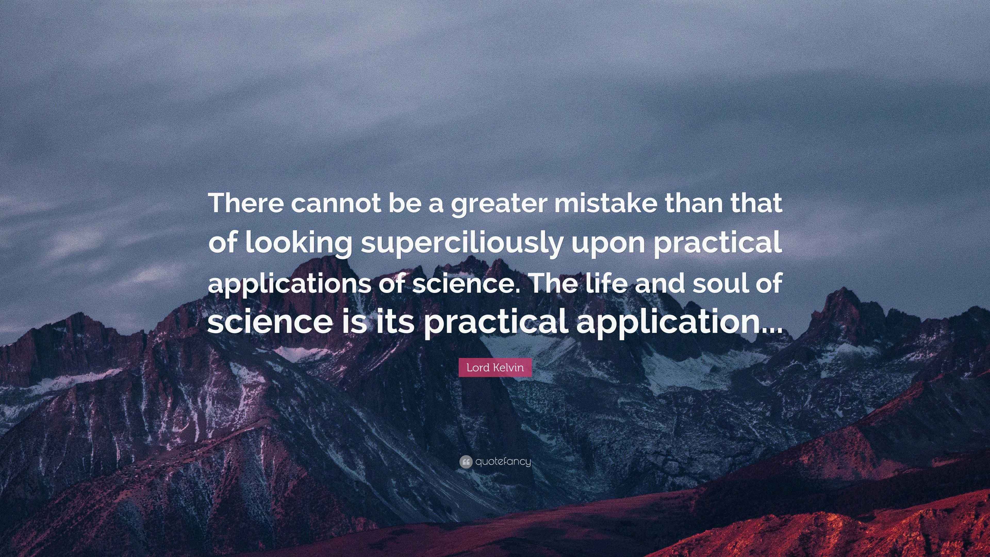 Lord Kelvin Quote: “There cannot be a greater mistake than that of ...