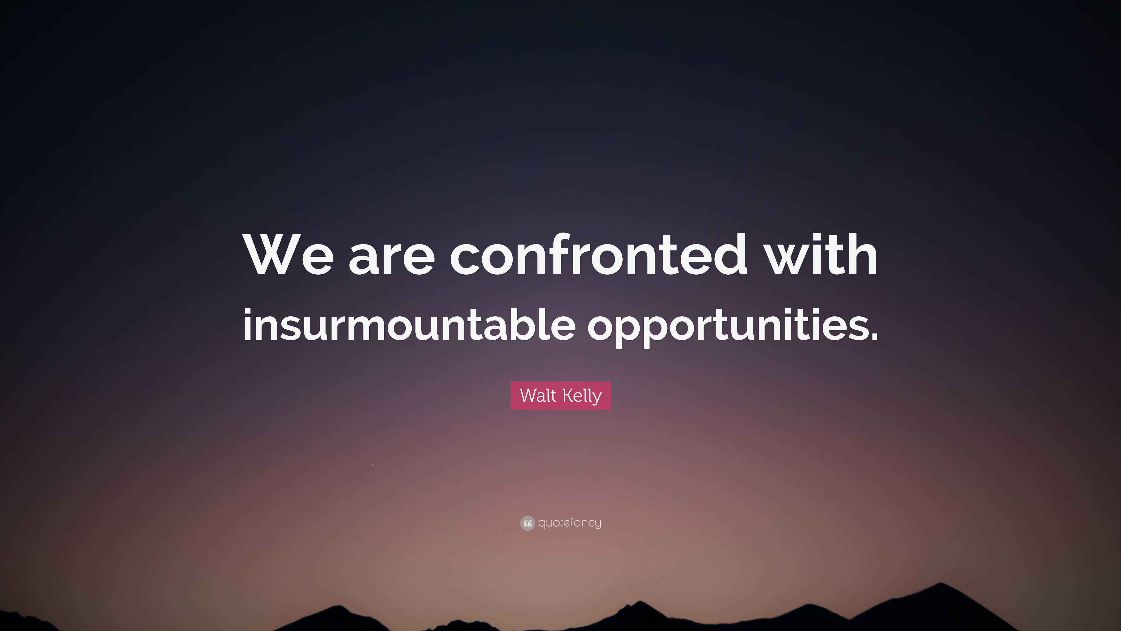Walt Kelly Quote: “We are confronted with insurmountable opportunities.”