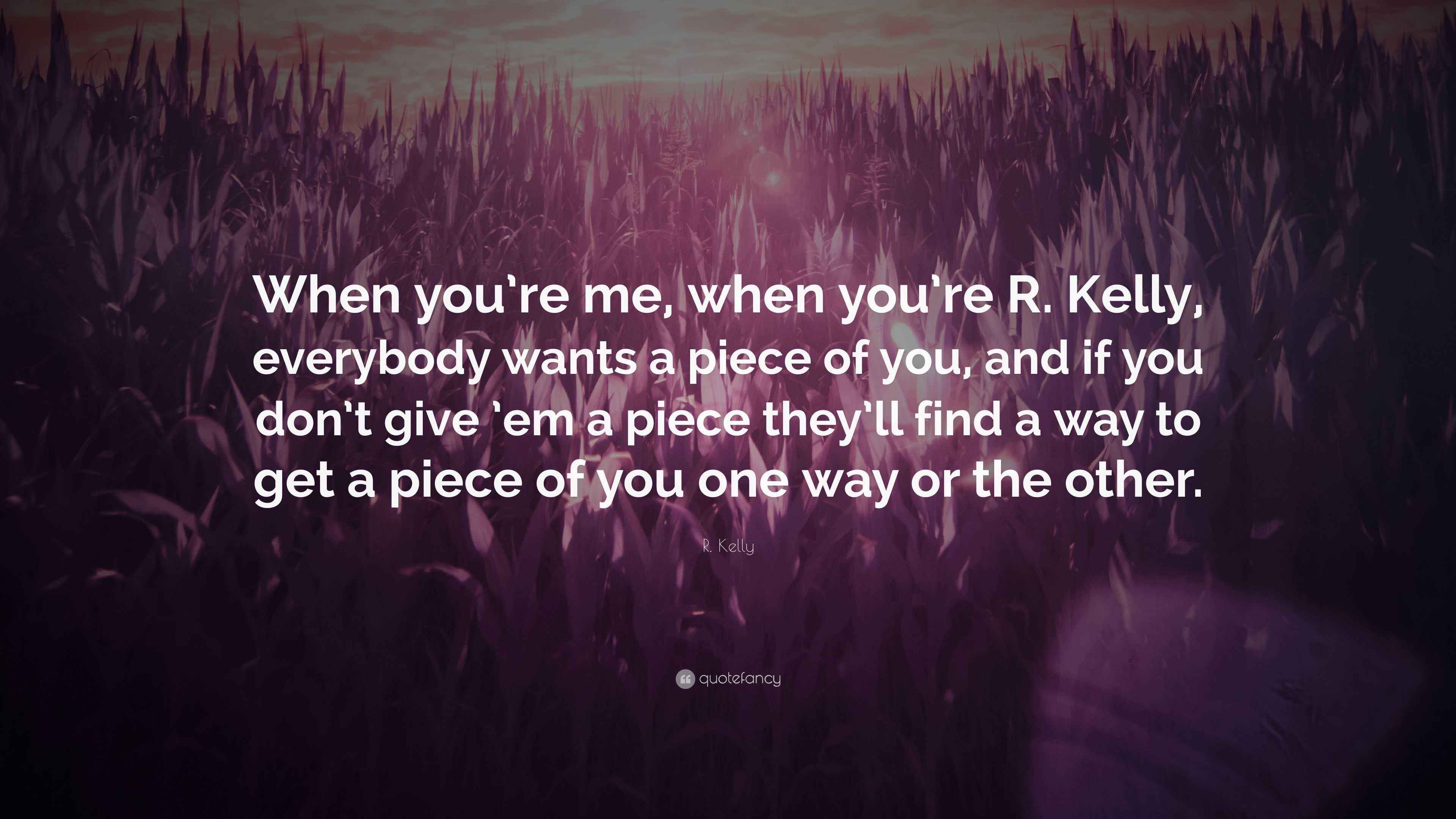R. Kelly Quote: “When you’re me, when you’re R. Kelly, everybody wants ...