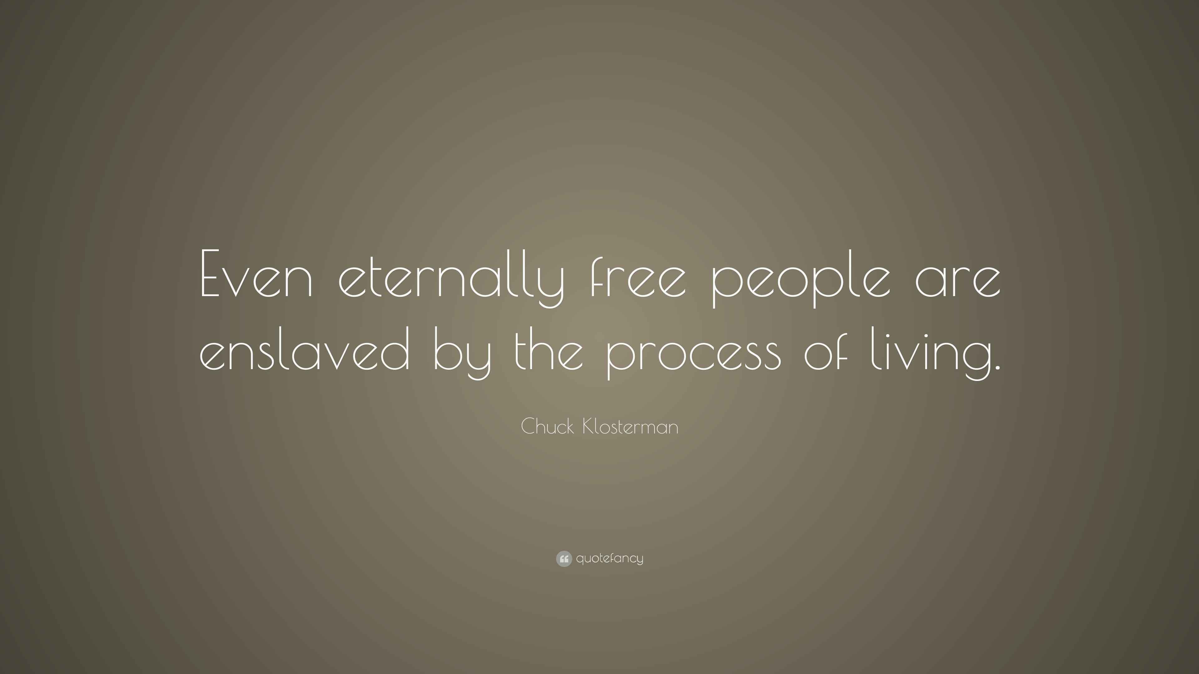 Chuck Klosterman Quote: “Even eternally free people are enslaved by the ...