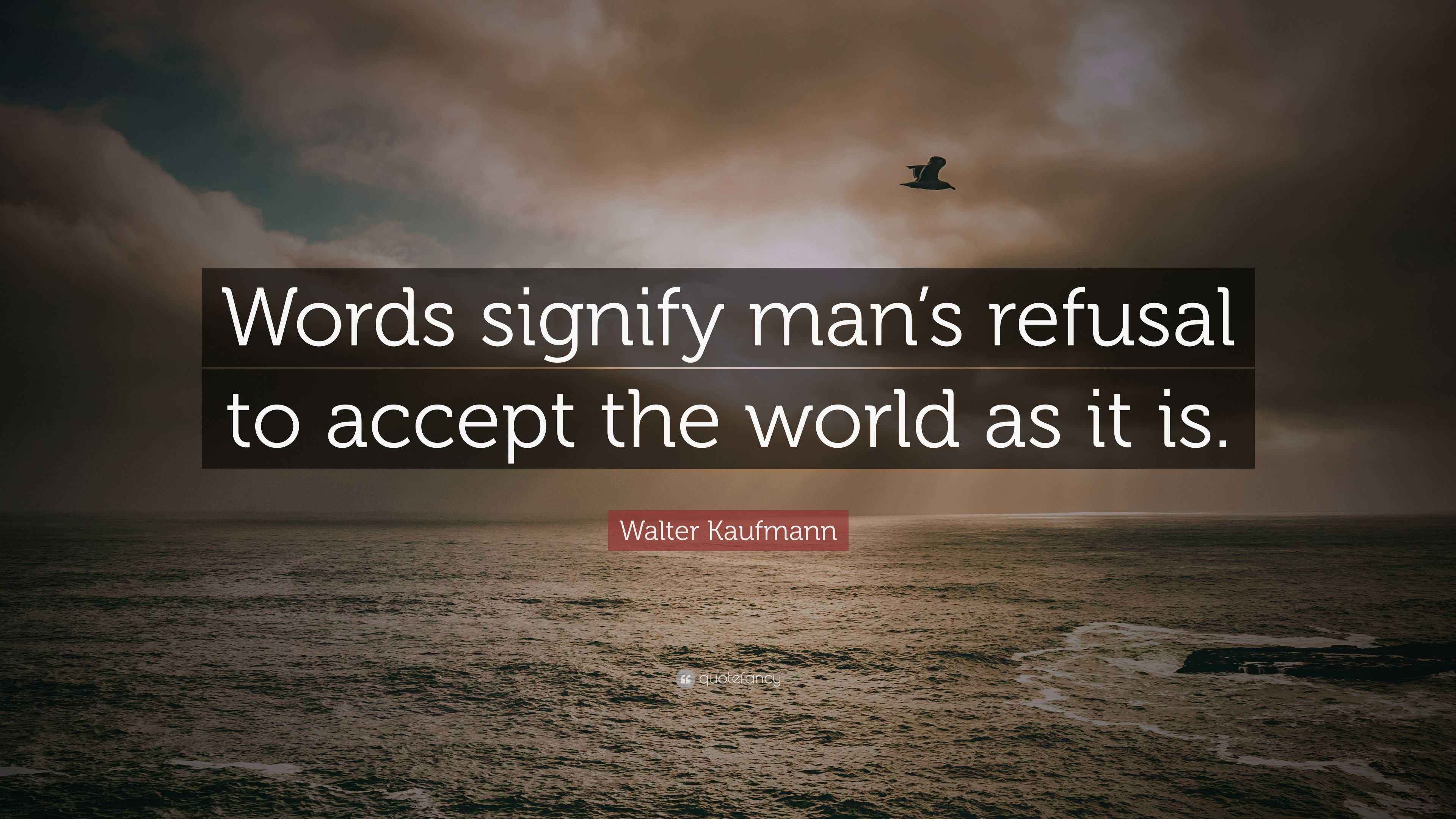 Walter Kaufmann Quote: “Words signify man’s refusal to accept the world ...
