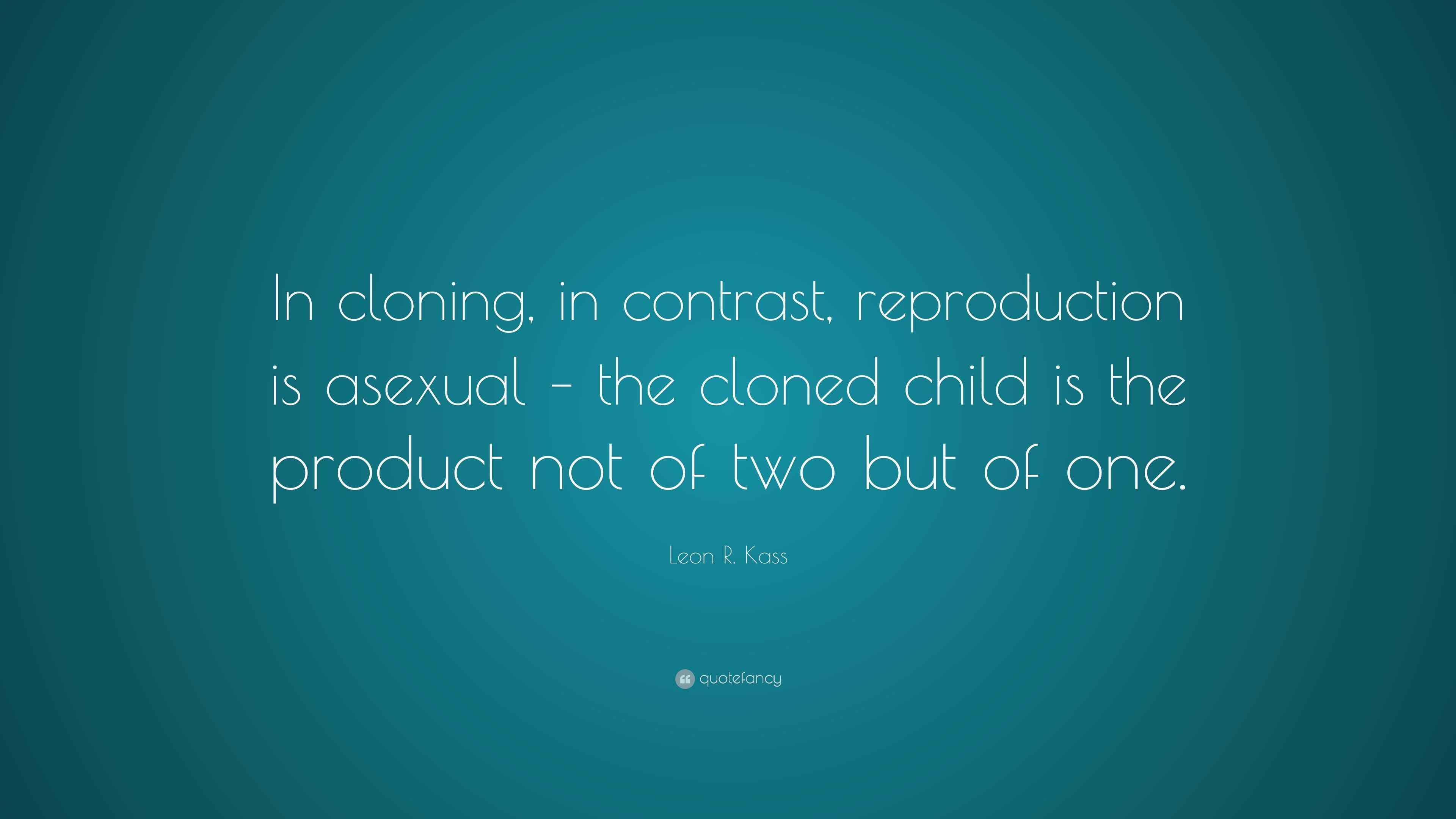 Leon R. Kass Quote: “In cloning, in contrast, reproduction is asexual ...