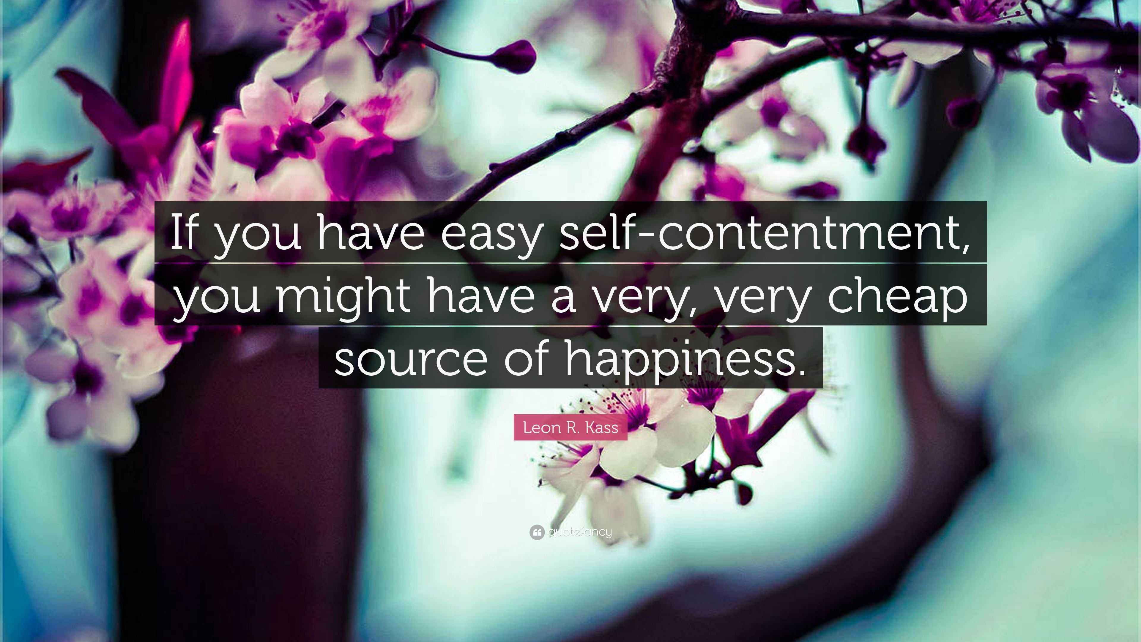 Leon R. Kass Quote: “If you have easy self-contentment, you might have ...