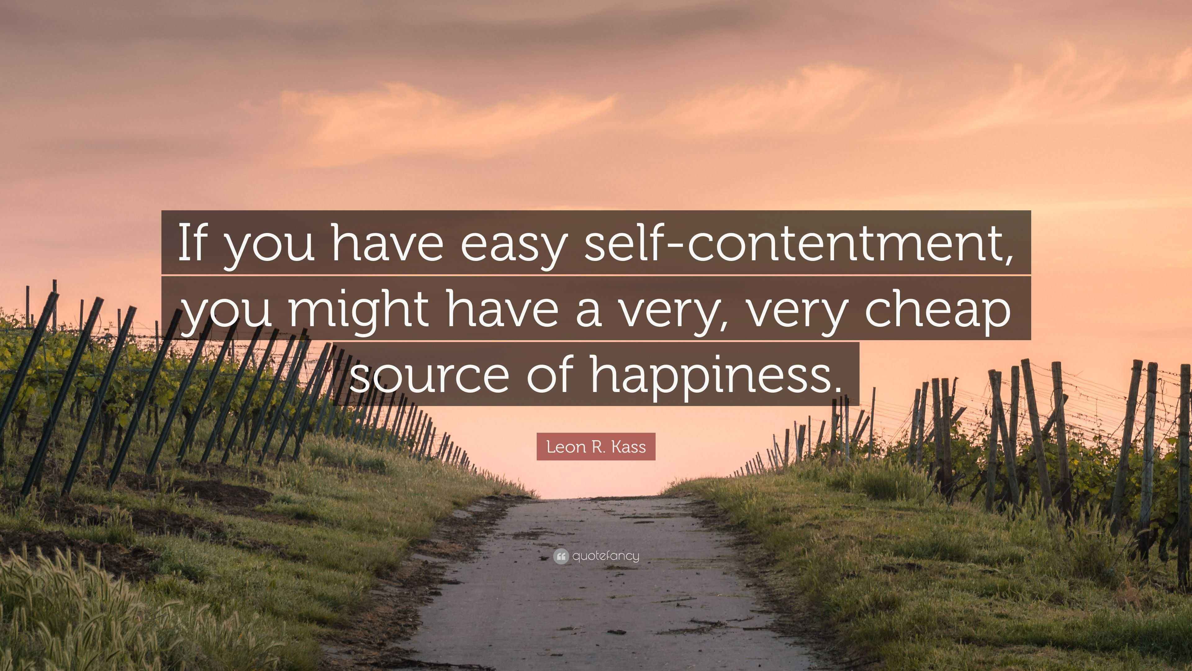 Leon R. Kass Quote: “If you have easy self-contentment, you might have ...