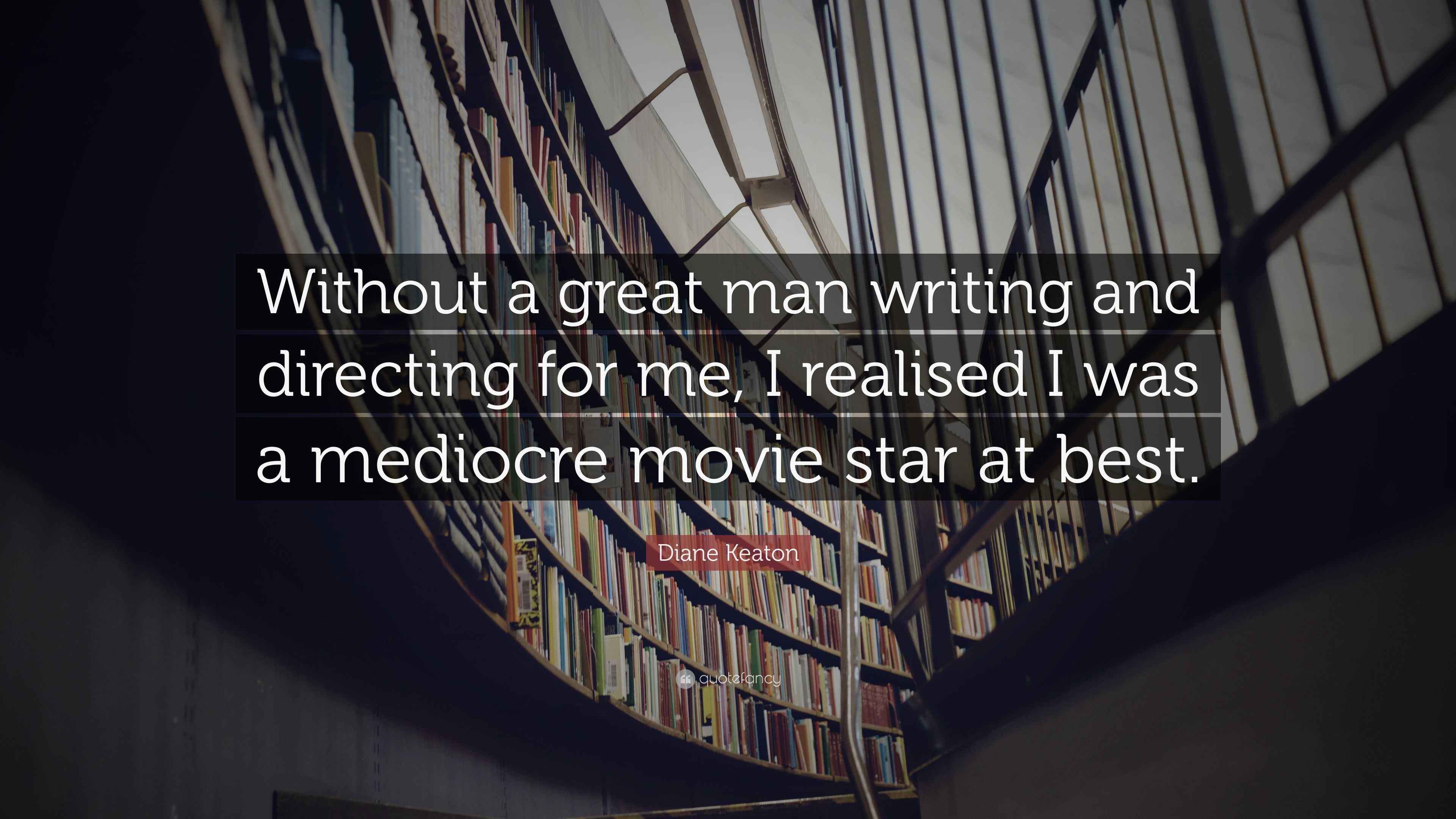 Diane Keaton Quote: “Without a great man writing and directing for me ...