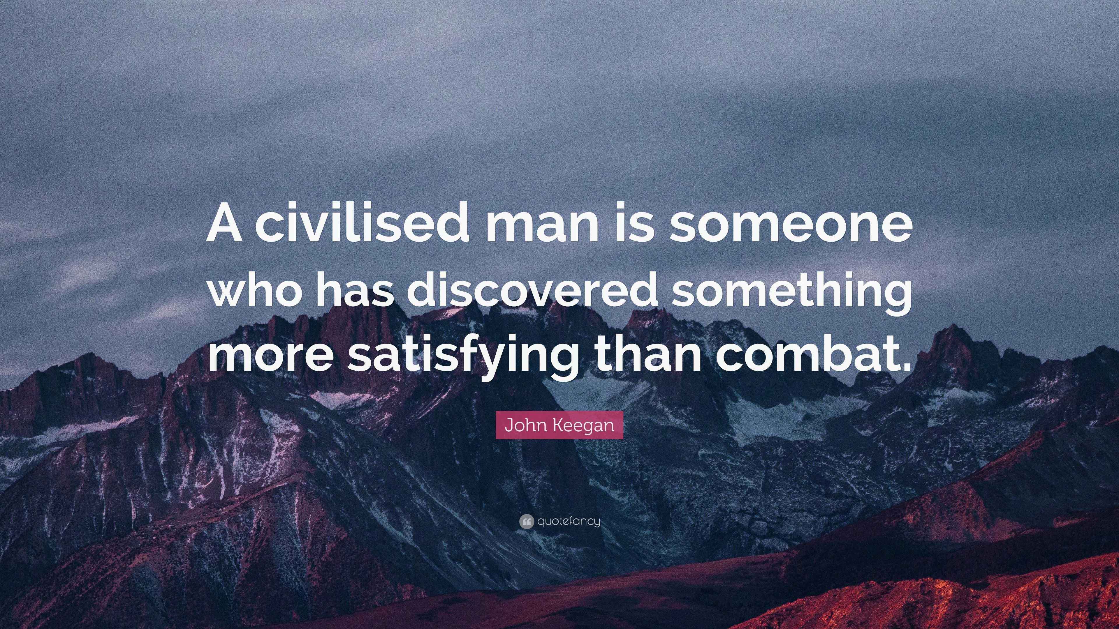John Keegan Quote: “A civilised man is someone who has discovered ...