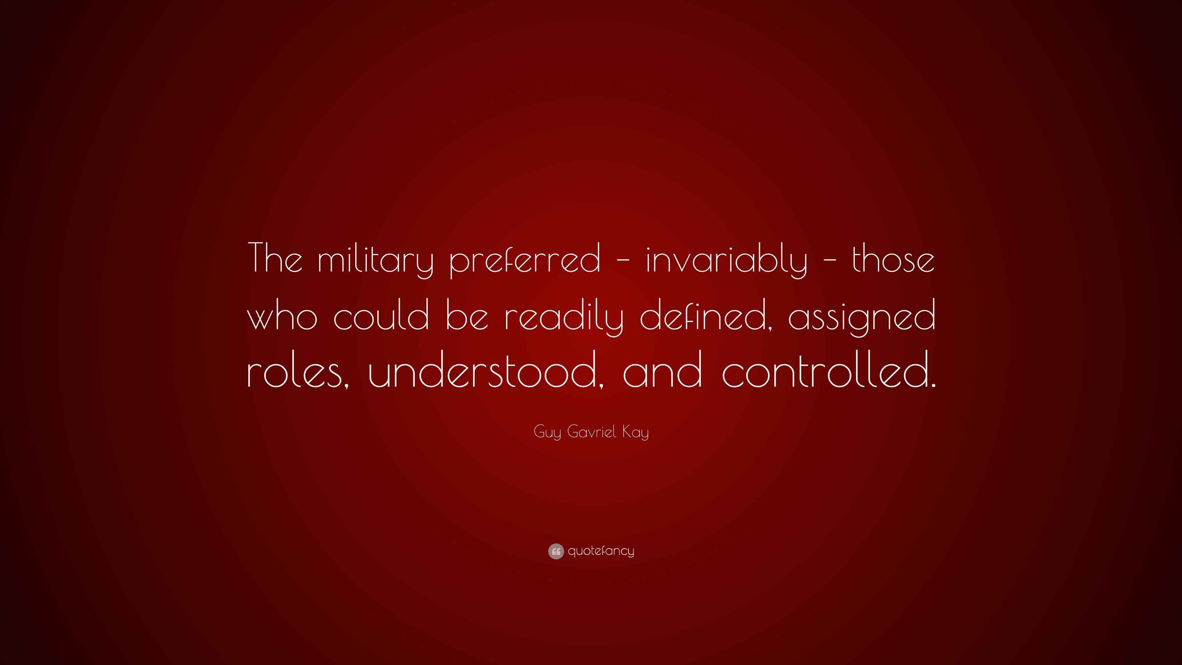 Guy Gavriel Kay Quote: “The military preferred – invariably – those who ...