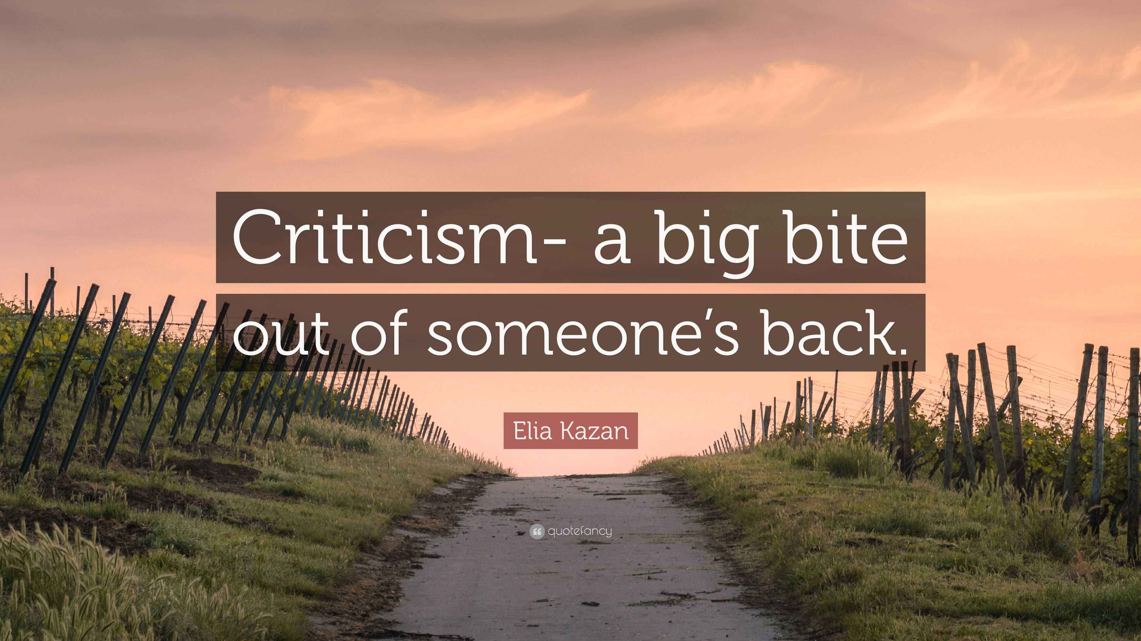 Elia Kazan Quote: “Criticism- a big bite out of someone’s back.”
