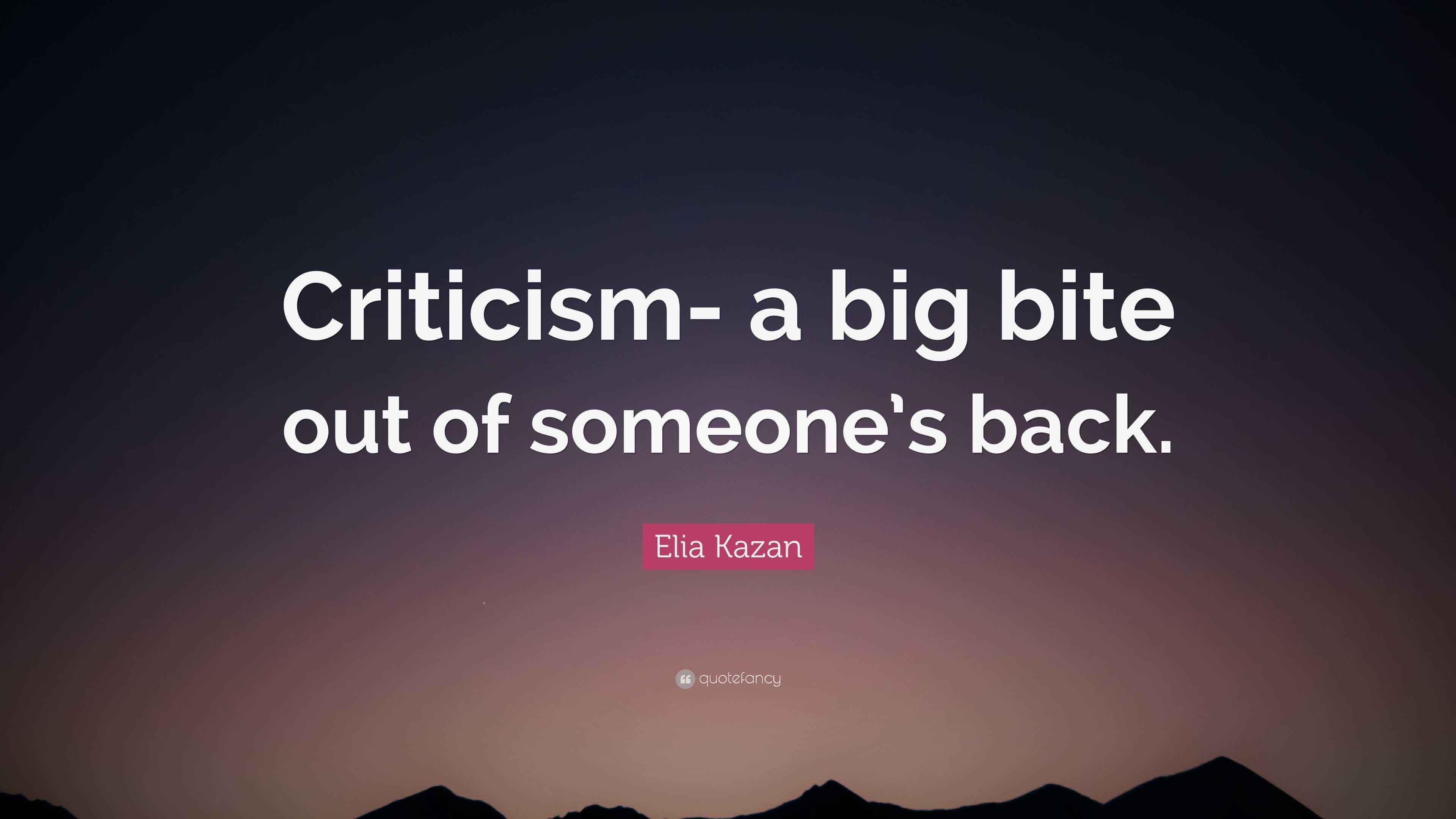 Elia Kazan Quote: “Criticism- a big bite out of someone’s back.”