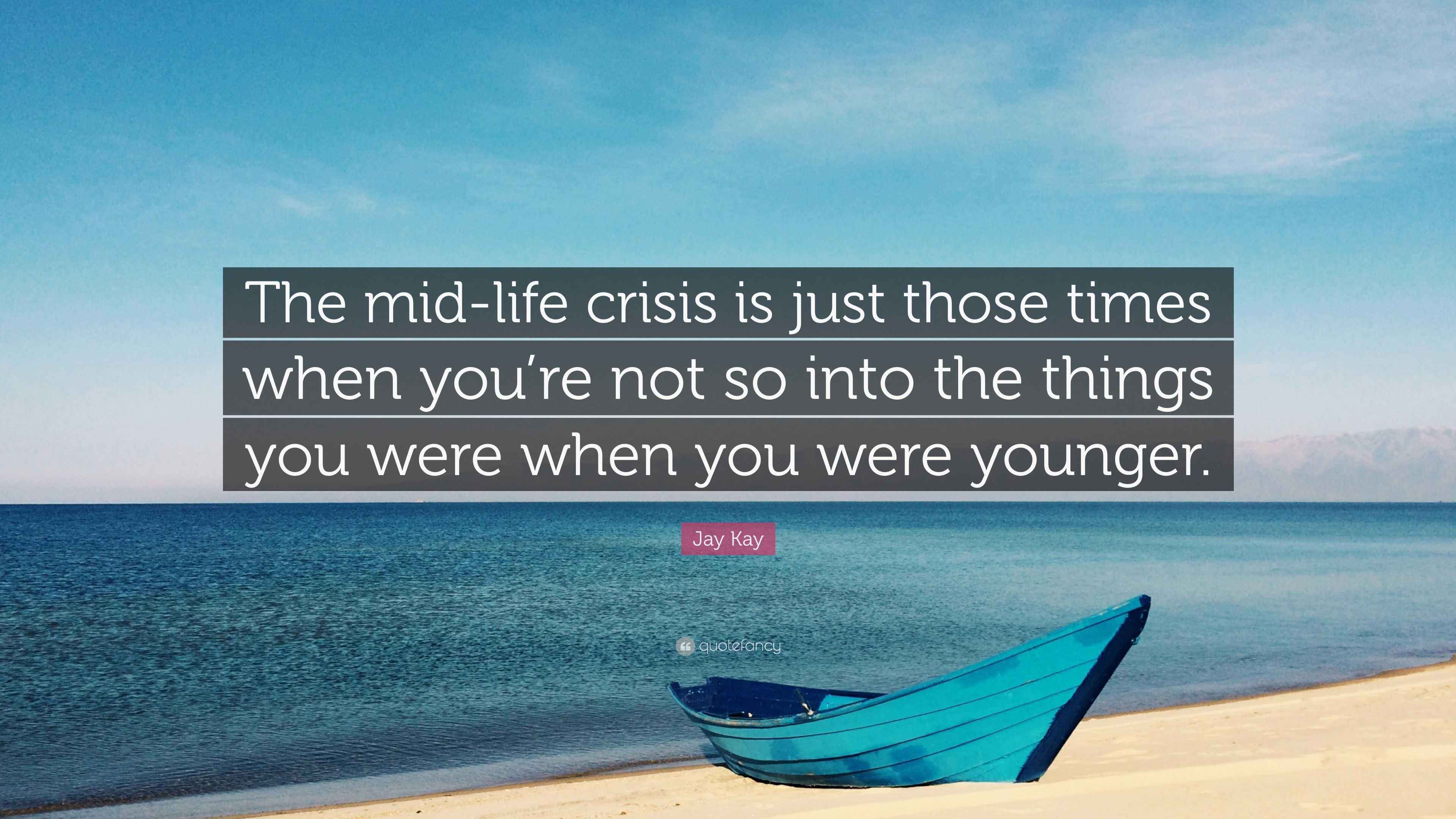 Jay Kay Quote: “The mid-life crisis is just those times when you’re not ...