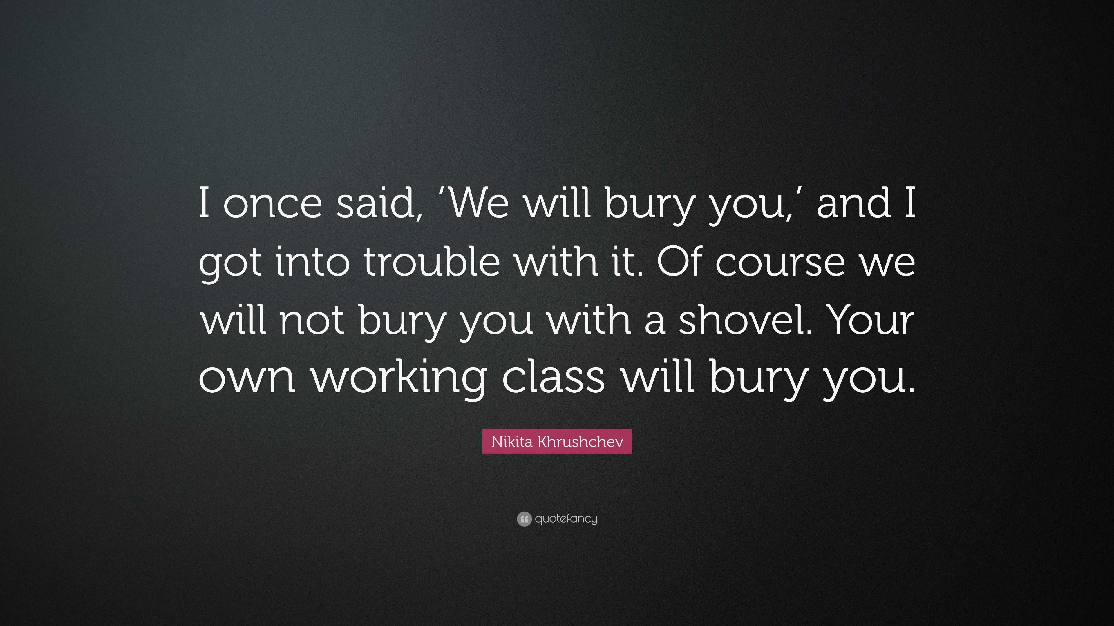 Nikita Khrushchev Quote: “I once said, ‘We will bury you,’ and I got ...
