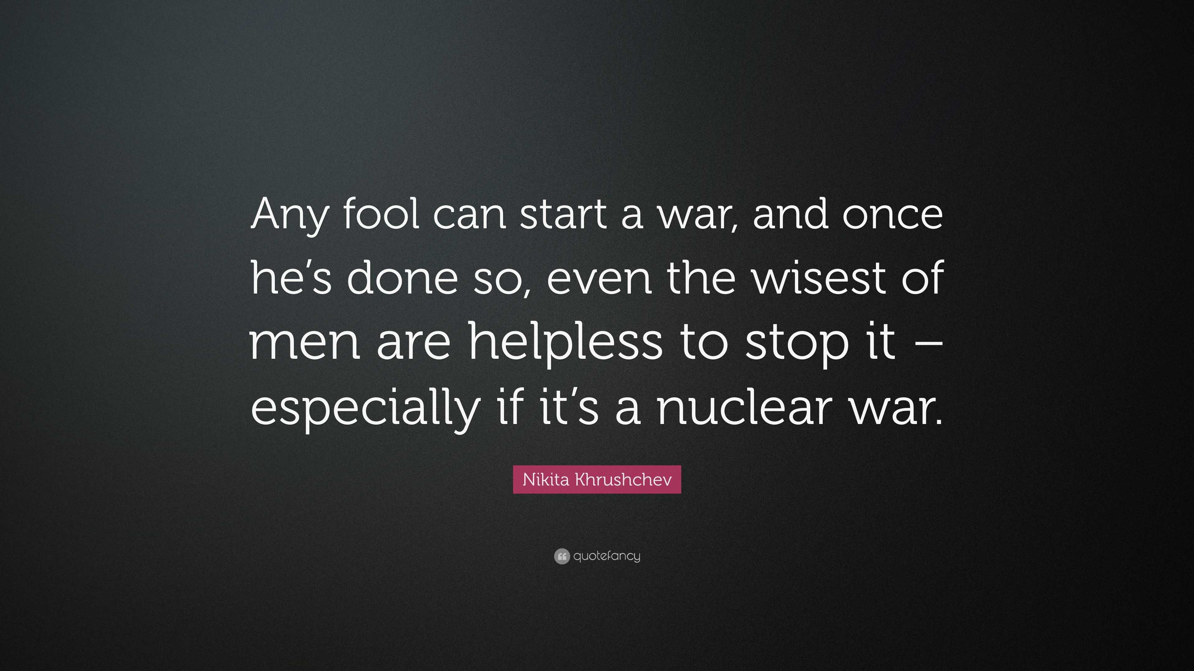 Nikita Khrushchev Quote: “Any fool can start a war, and once he’s done ...