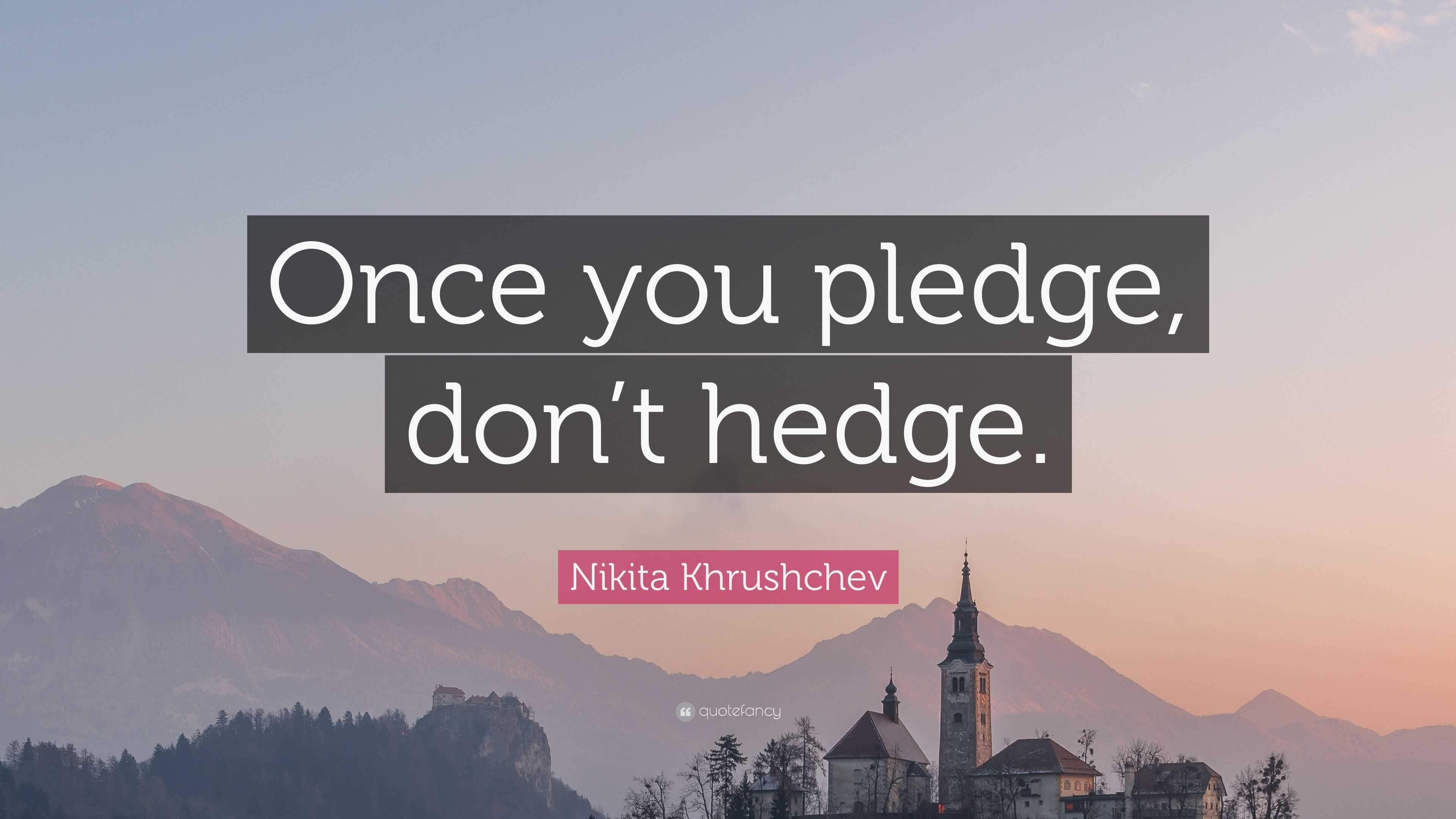 Nikita Khrushchev Quote: “Once you pledge, don’t hedge.”