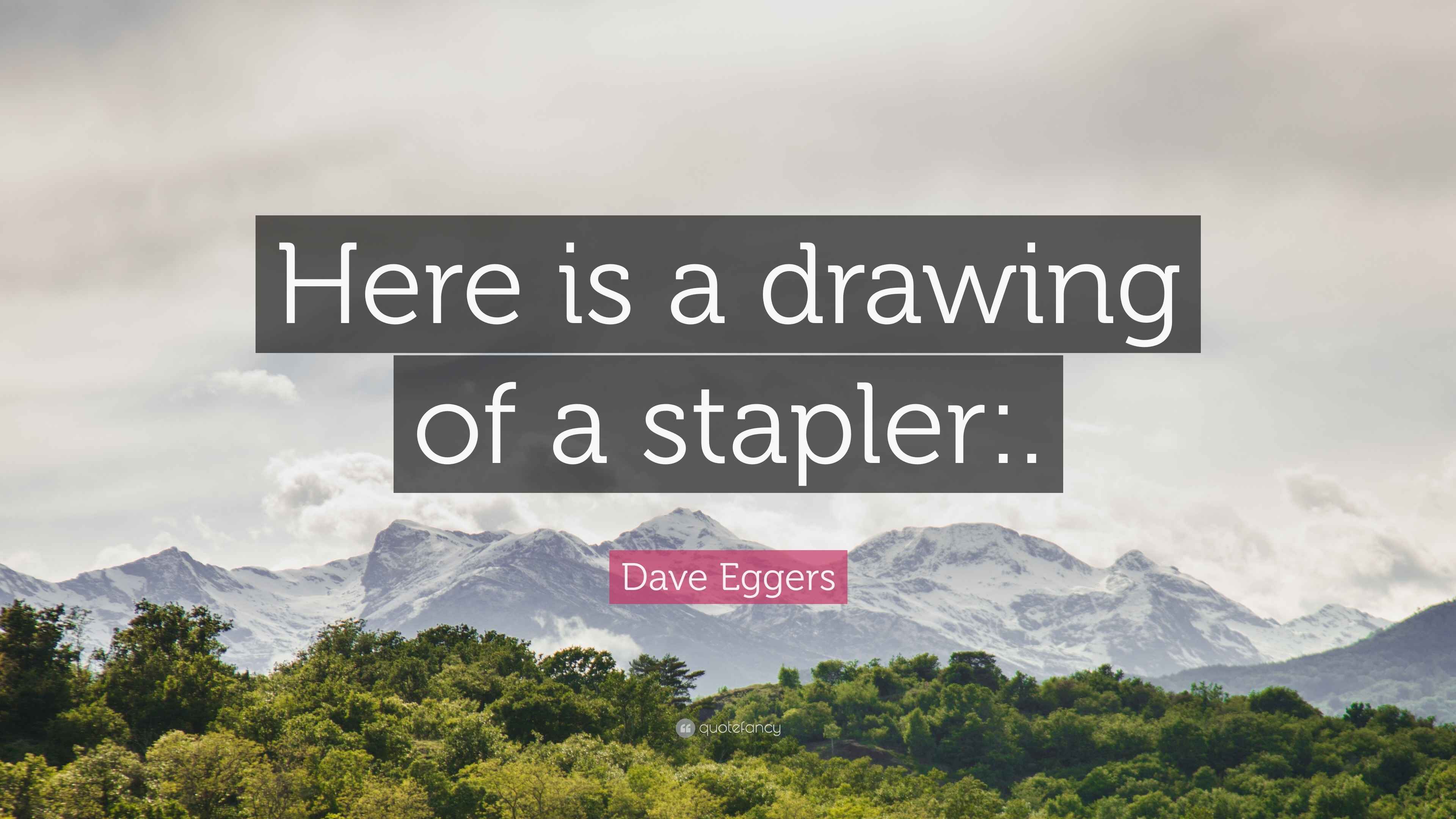 Dave Eggers Quote: “Here is a drawing of a stapler:.”