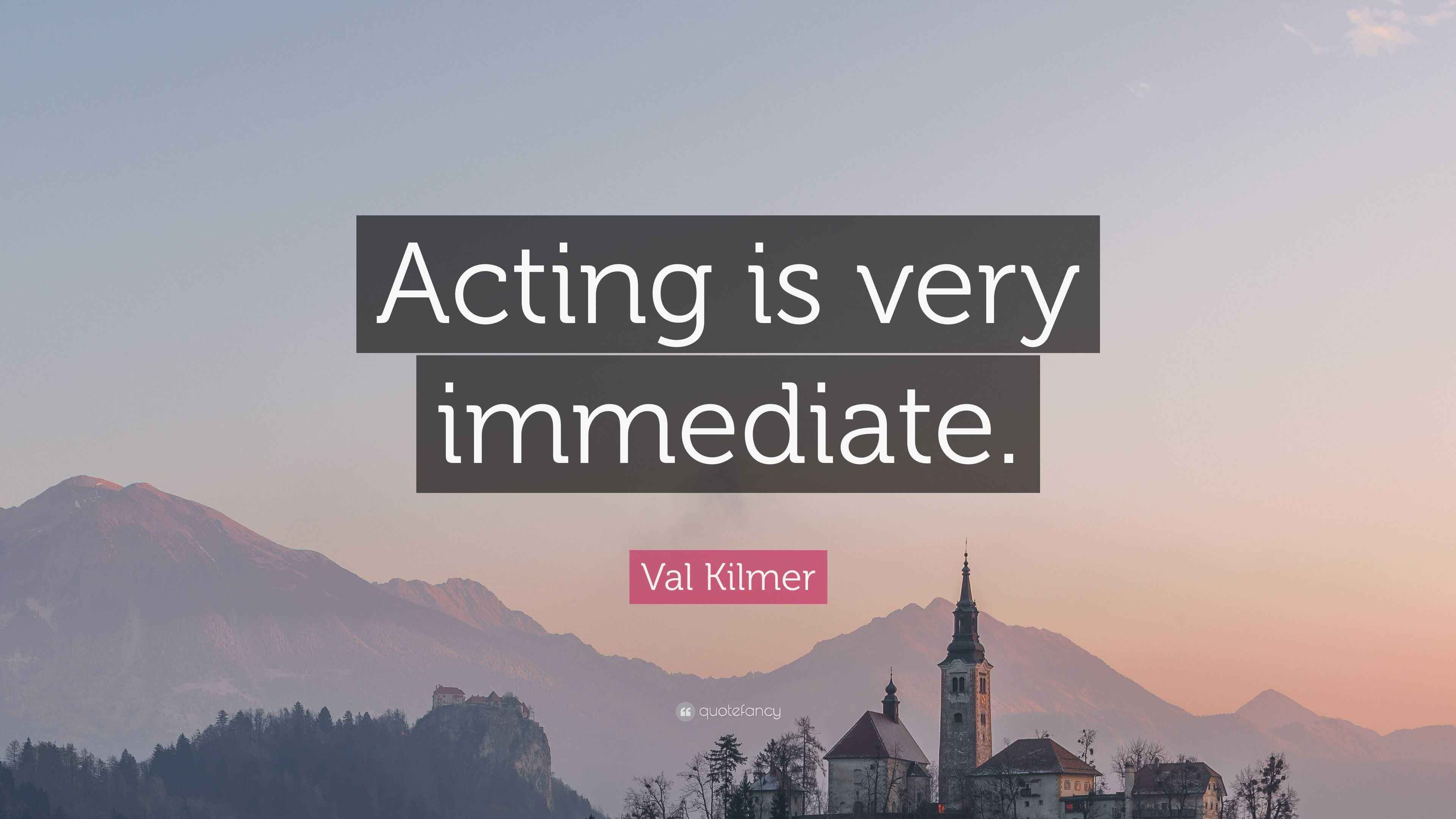 Val Kilmer Quote: “Acting is very immediate.”