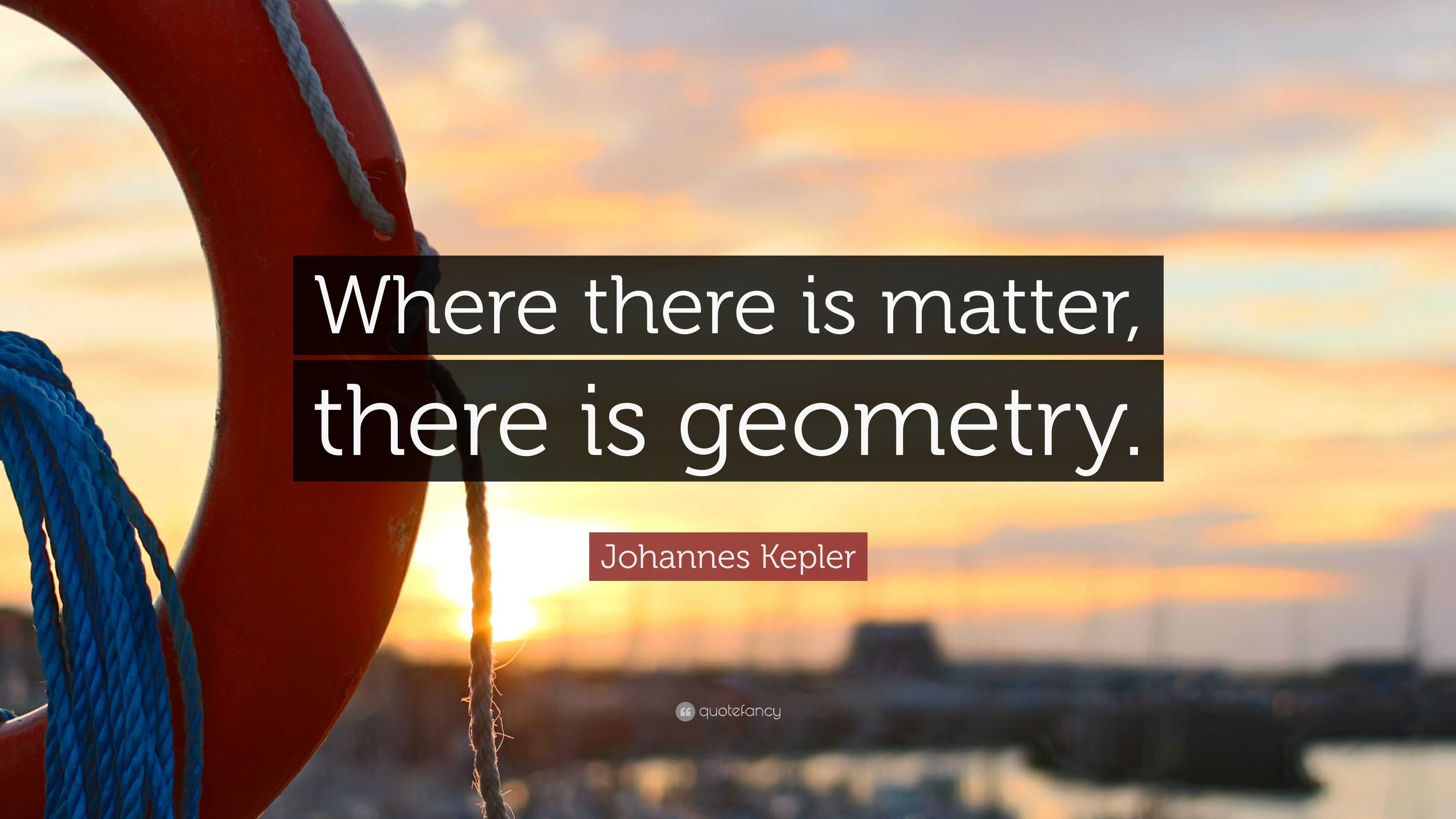 Johannes Kepler Quote: “Where there is matter, there is geometry.”