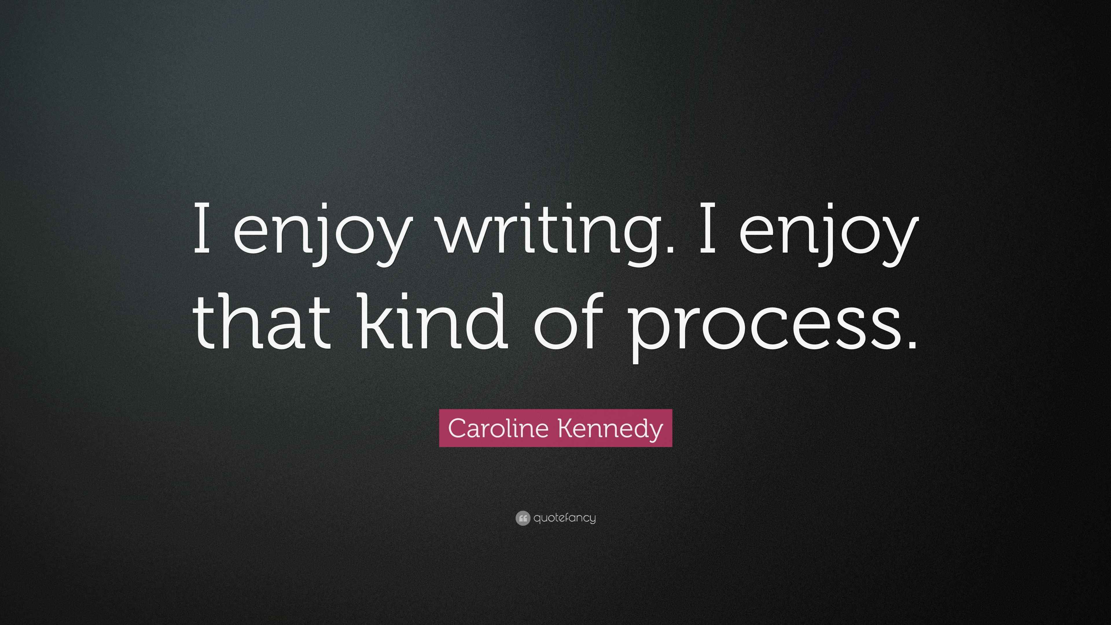 Caroline Kennedy Quote: “I enjoy writing. I enjoy that kind of process.”