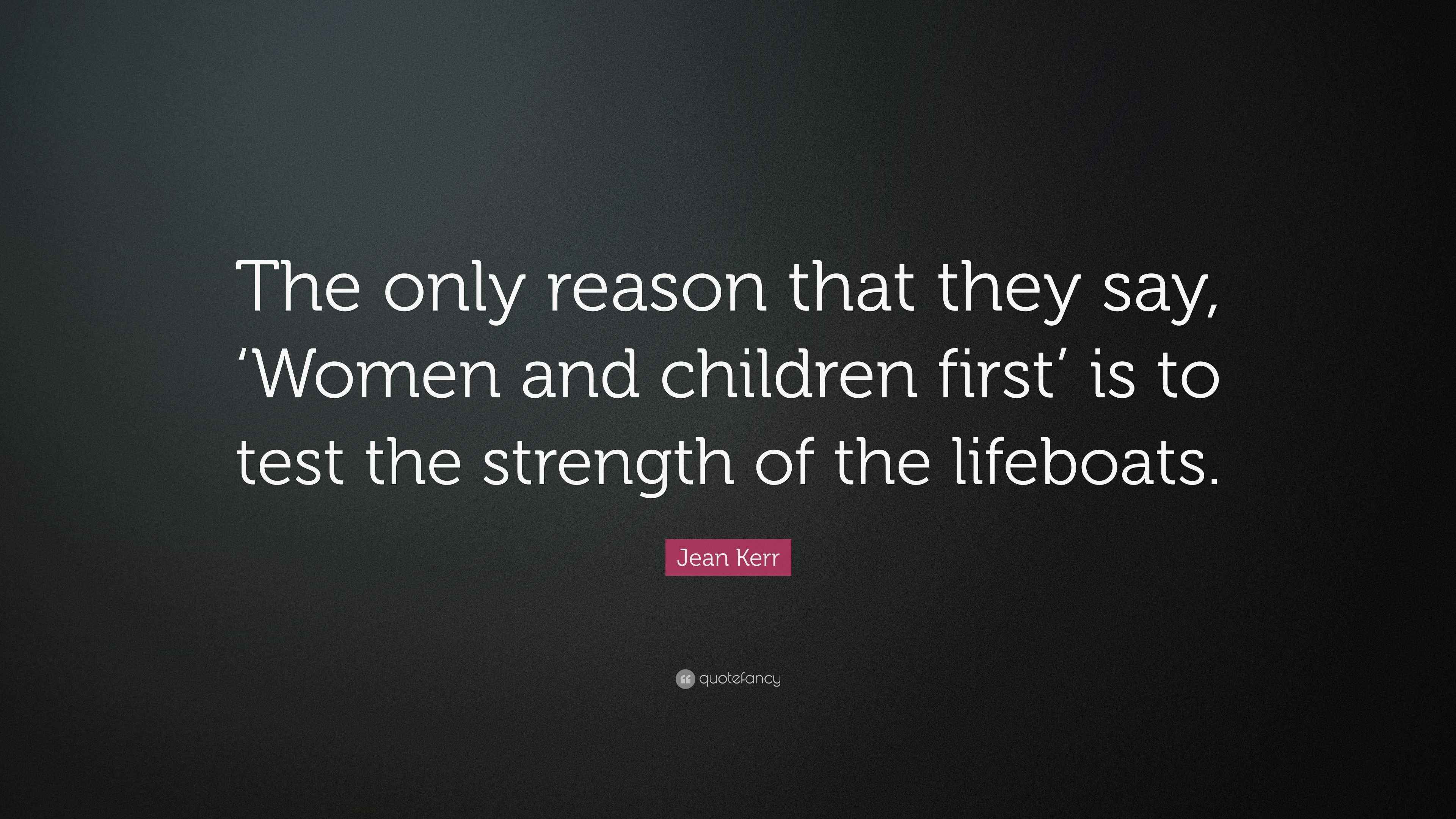 Jean Kerr Quote: “The only reason that they say, ‘Women and children ...
