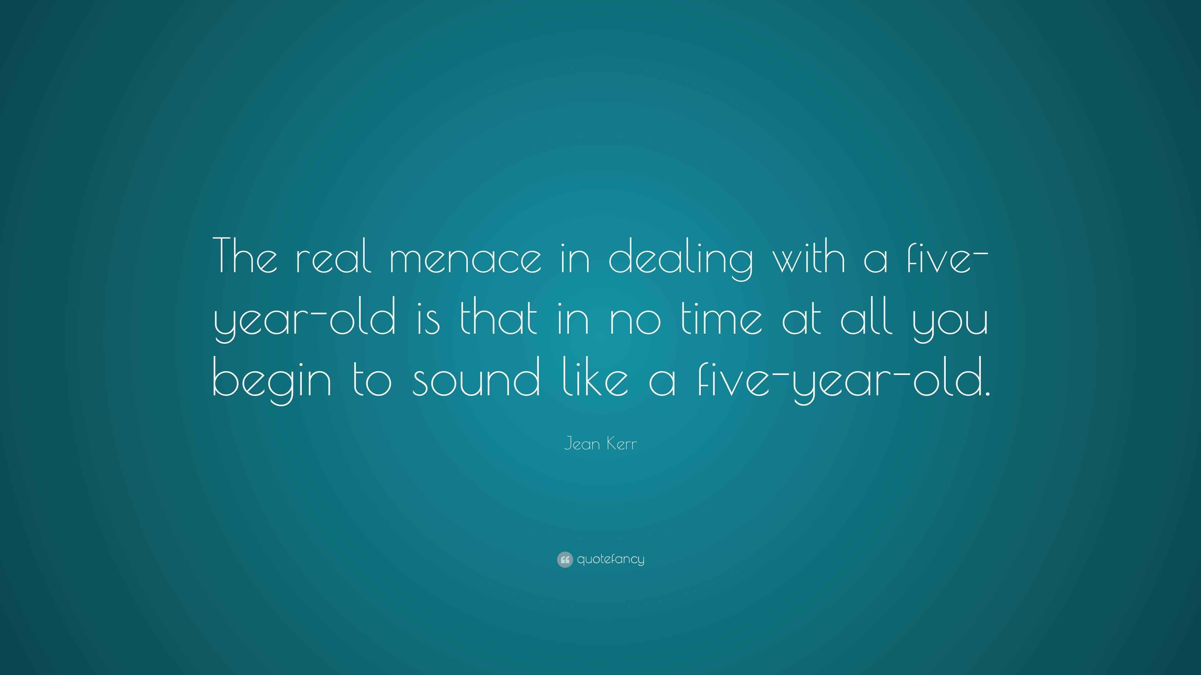 Jean Kerr Quote: “The real menace in dealing with a five-year-old is ...