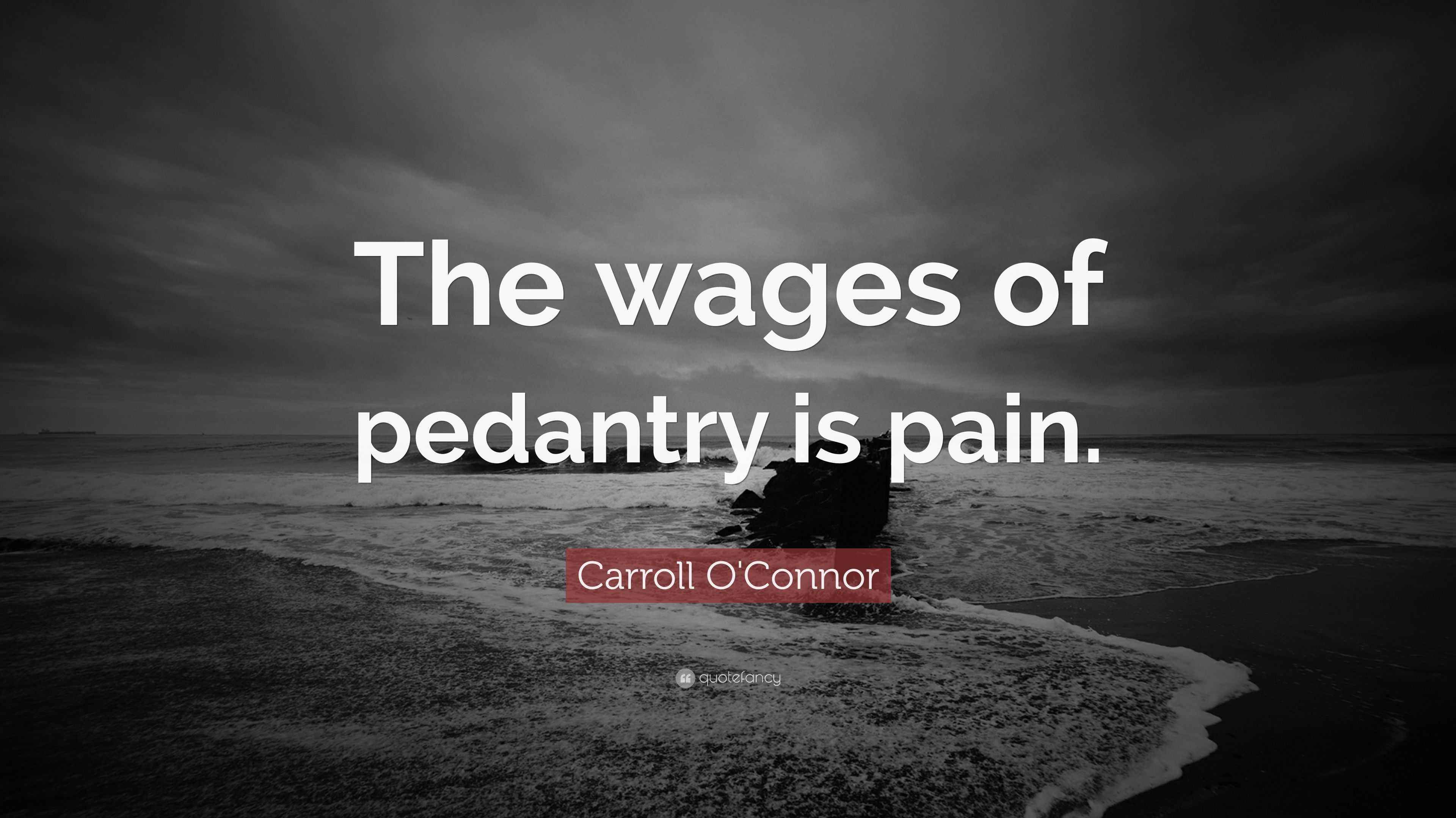 Carroll O'Connor Quote: “The wages of pedantry is pain.”