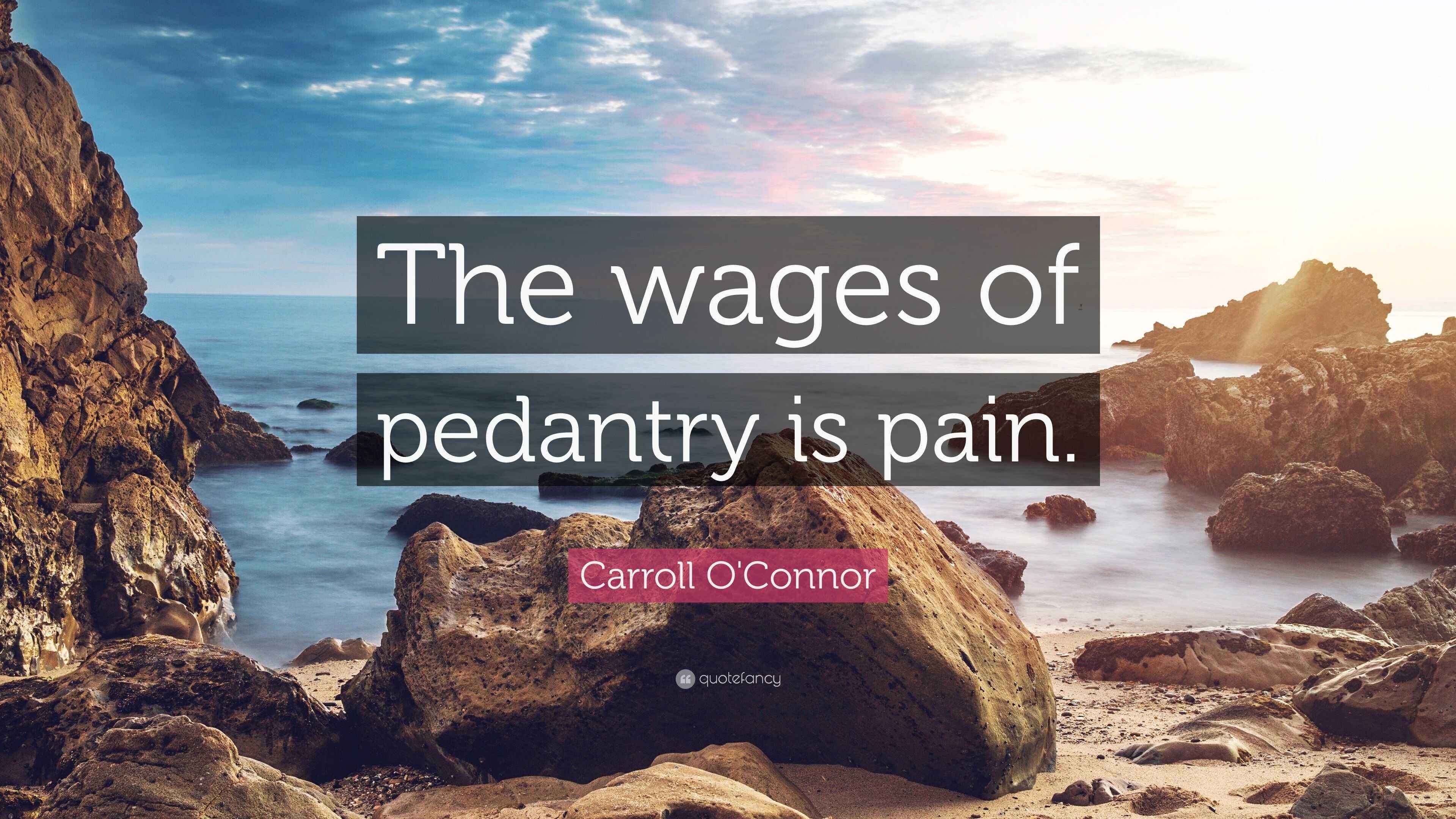 Carroll O'Connor Quote: “The wages of pedantry is pain.”