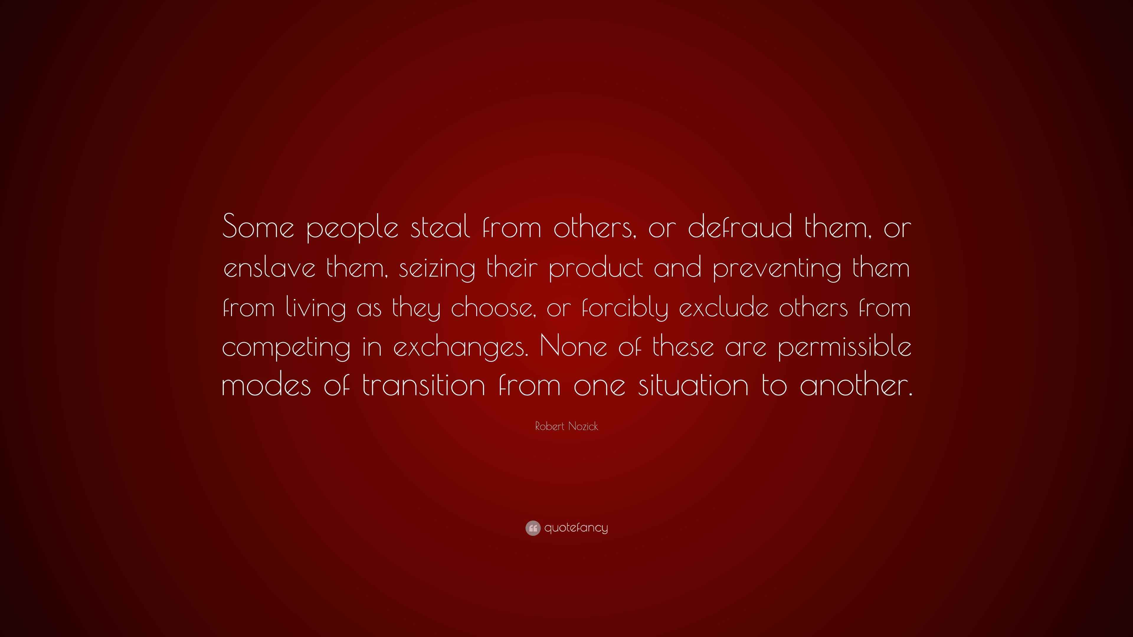 Robert Nozick Quote: “Some people steal from others, or defraud them ...