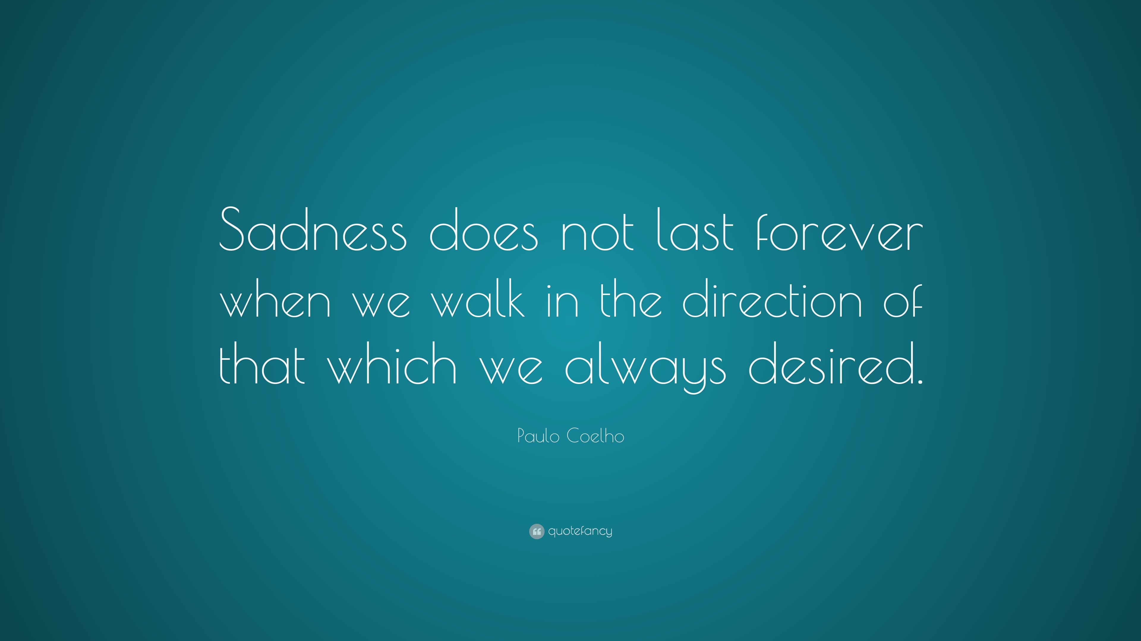 Paulo Coelho Quote: “Sadness does not last forever when we walk in the ...