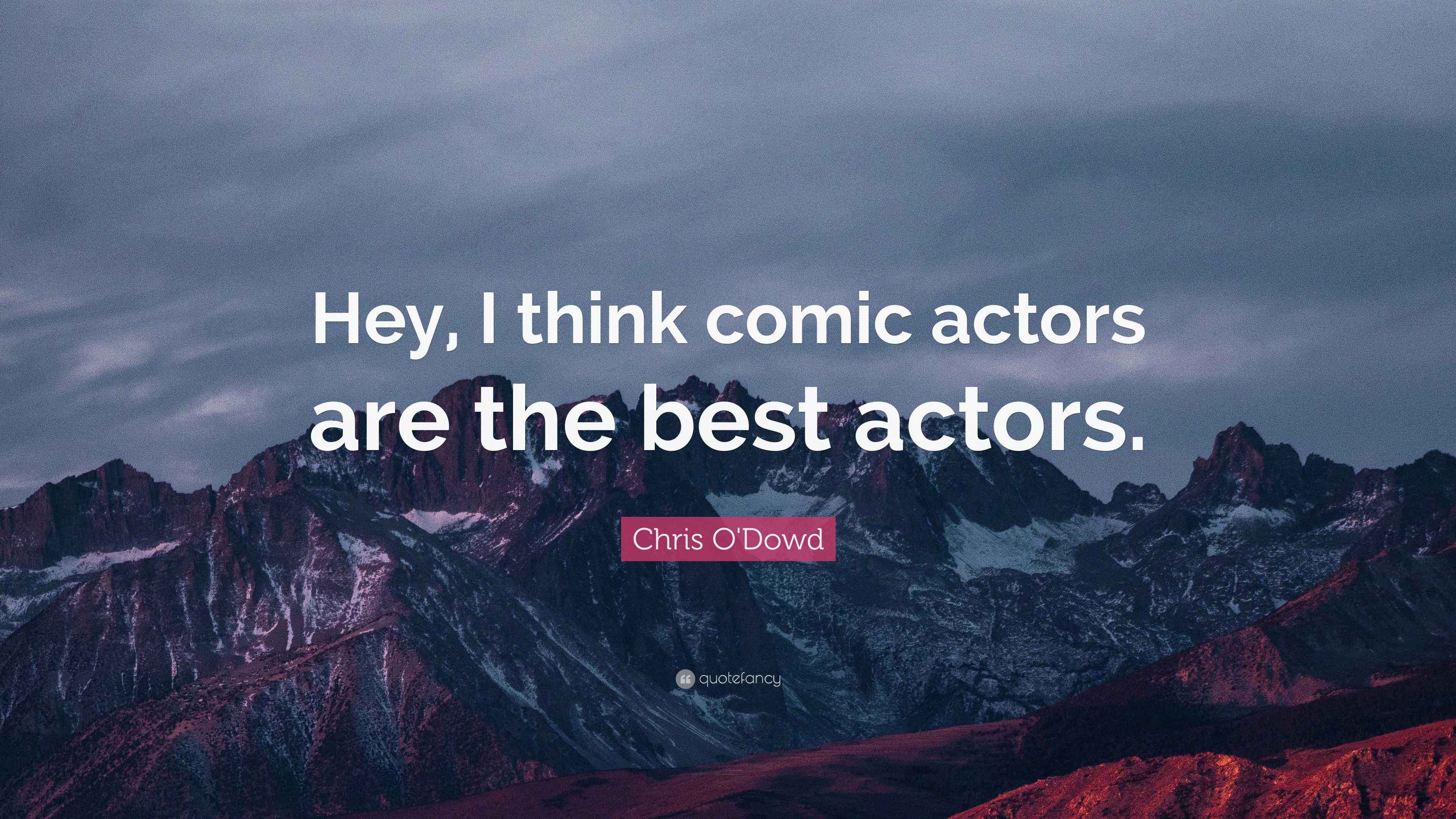Chris O'Dowd Quote: “Hey, I think comic actors are the best actors.”