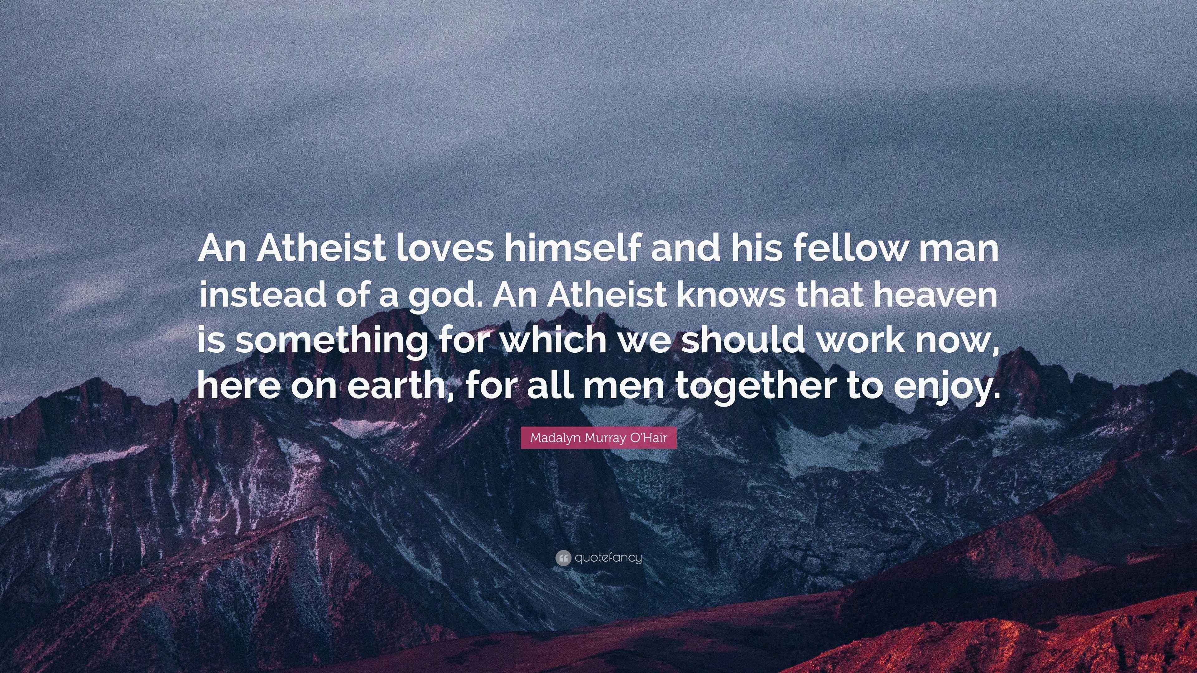 Madalyn Murray O'Hair Quote: “An Atheist loves himself and his fellow ...
