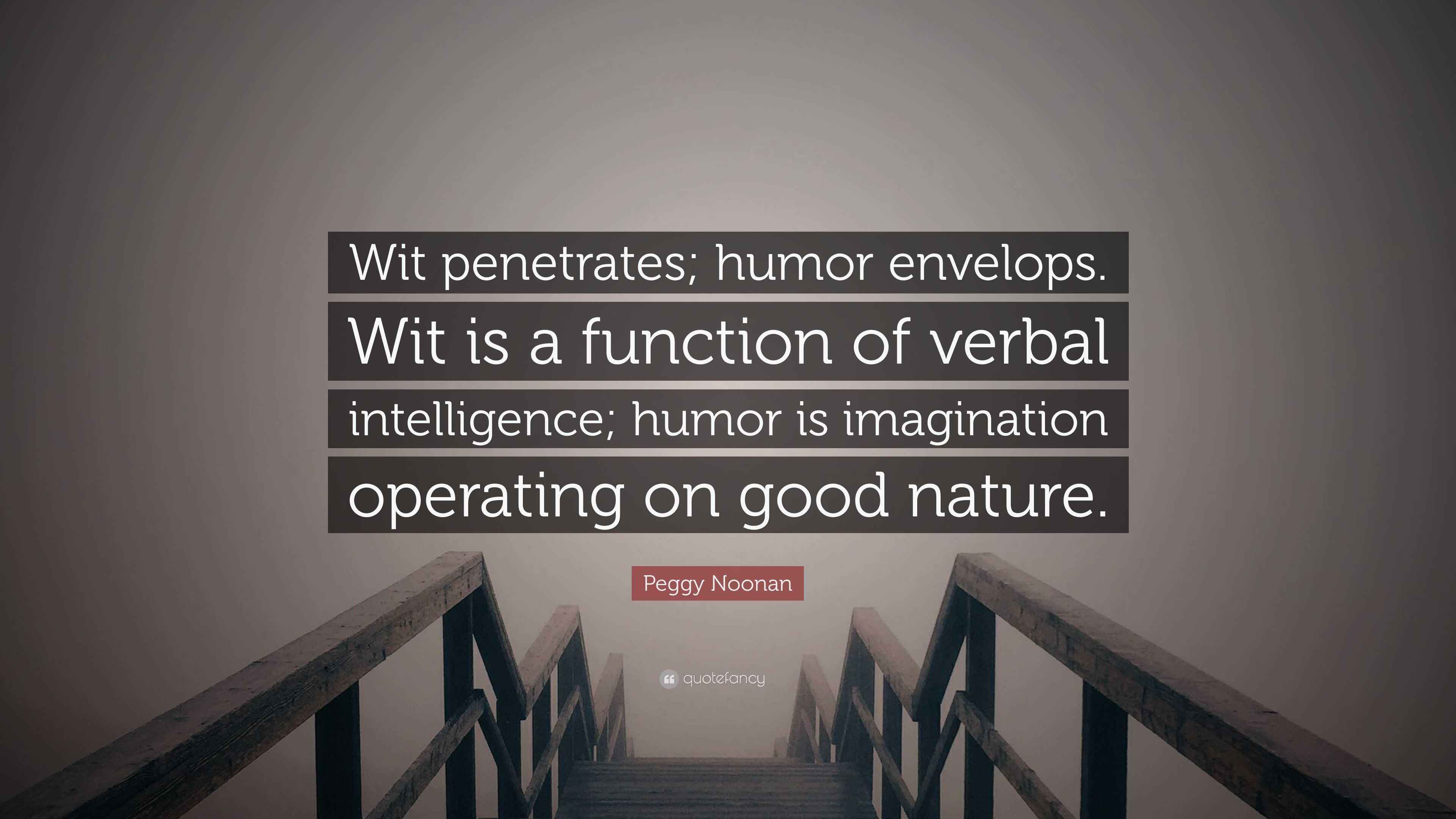 Peggy Noonan Quote: “Wit penetrates; humor envelops. Wit is a function ...