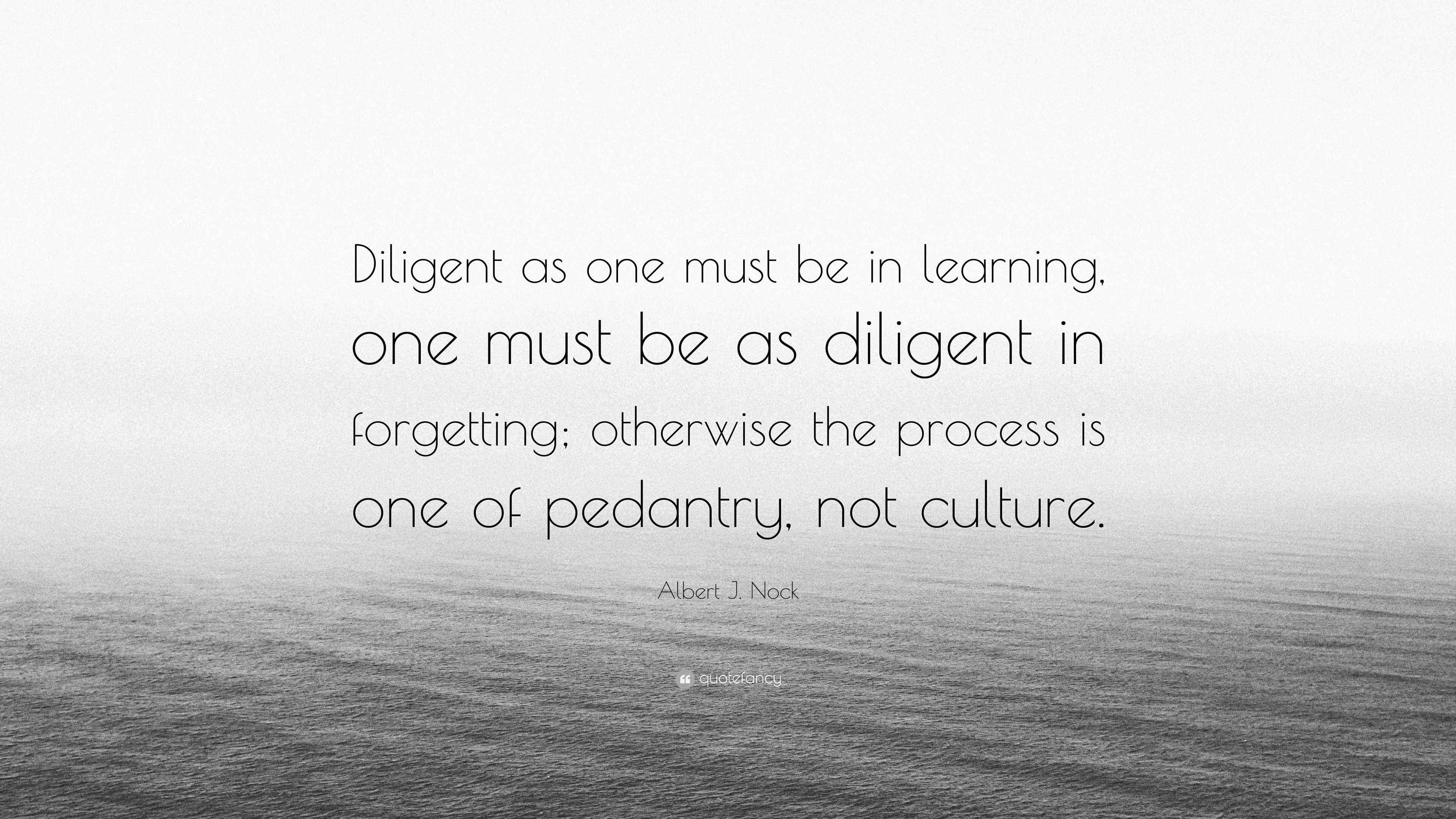 Albert J. Nock Quote: “Diligent as one must be in learning, one must be ...