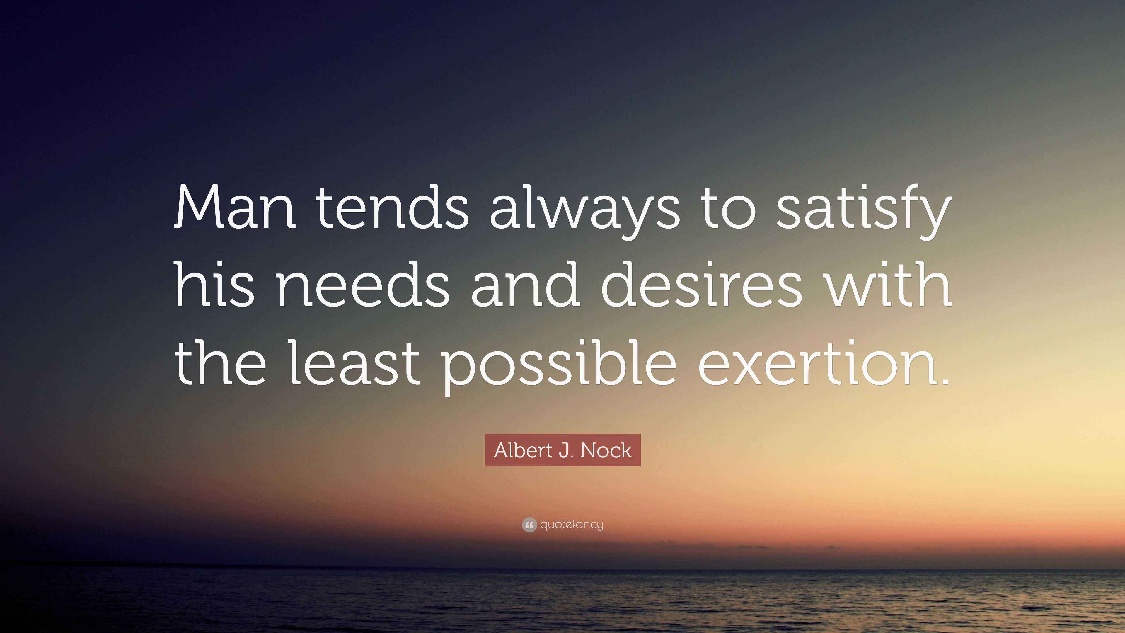 Albert J. Nock Quote: “Man tends always to satisfy his needs and ...