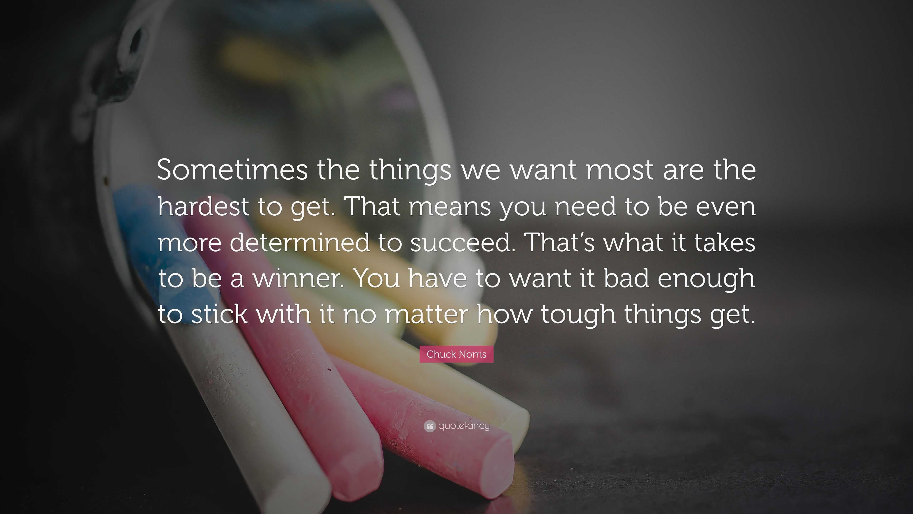 Chuck Norris Quote: “Sometimes the things we want most are the hardest ...