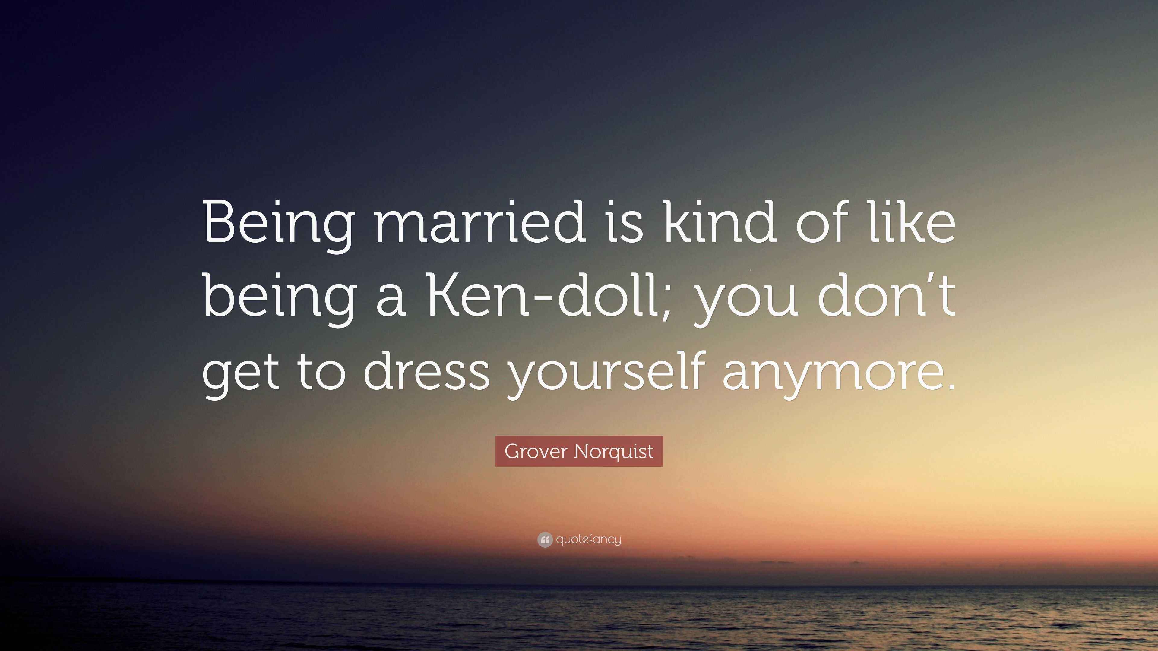 Grover Norquist Quote: “Being married is kind of like being a Ken-doll ...