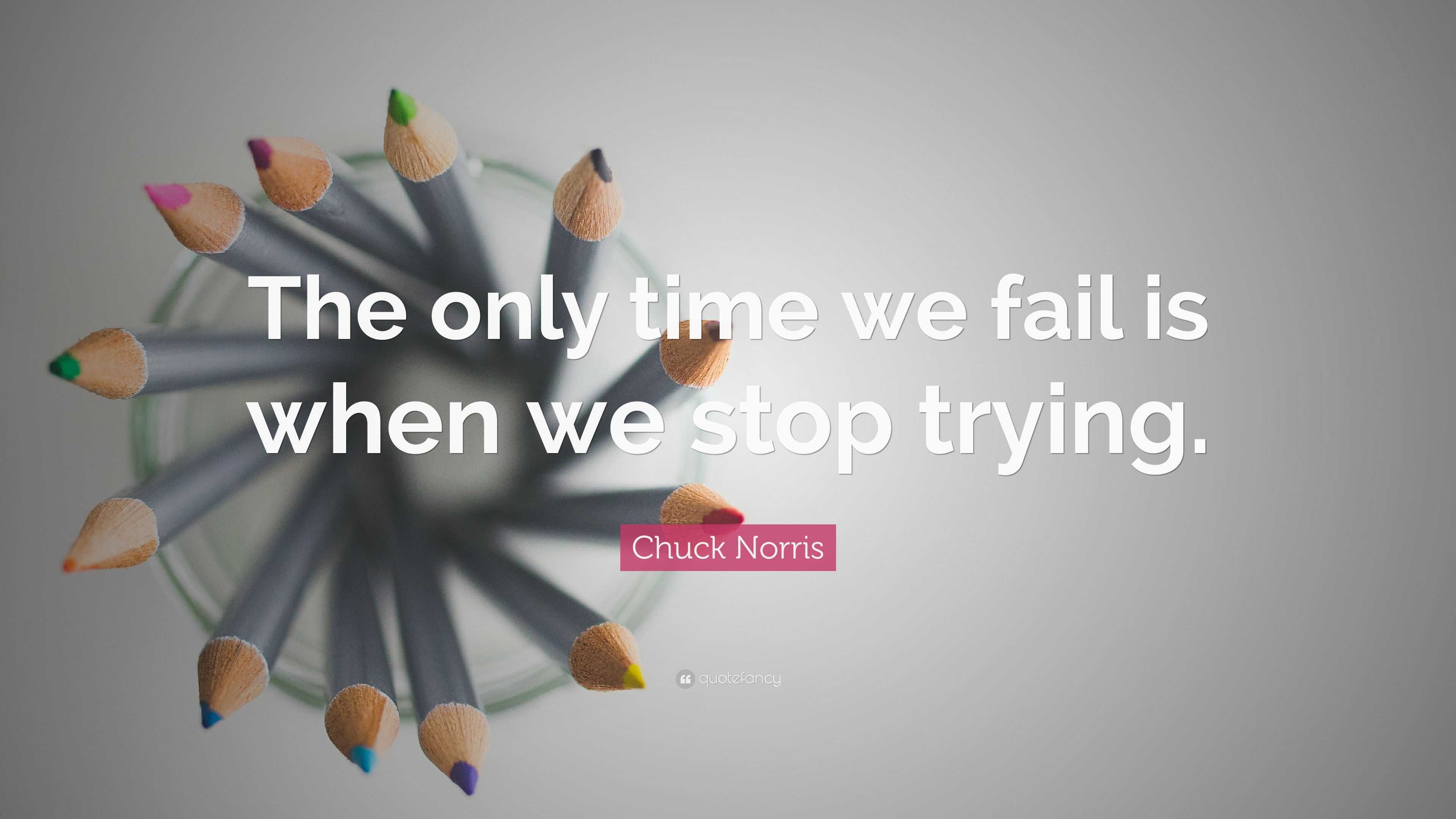 Chuck Norris Quote: “The only time we fail is when we stop trying.”
