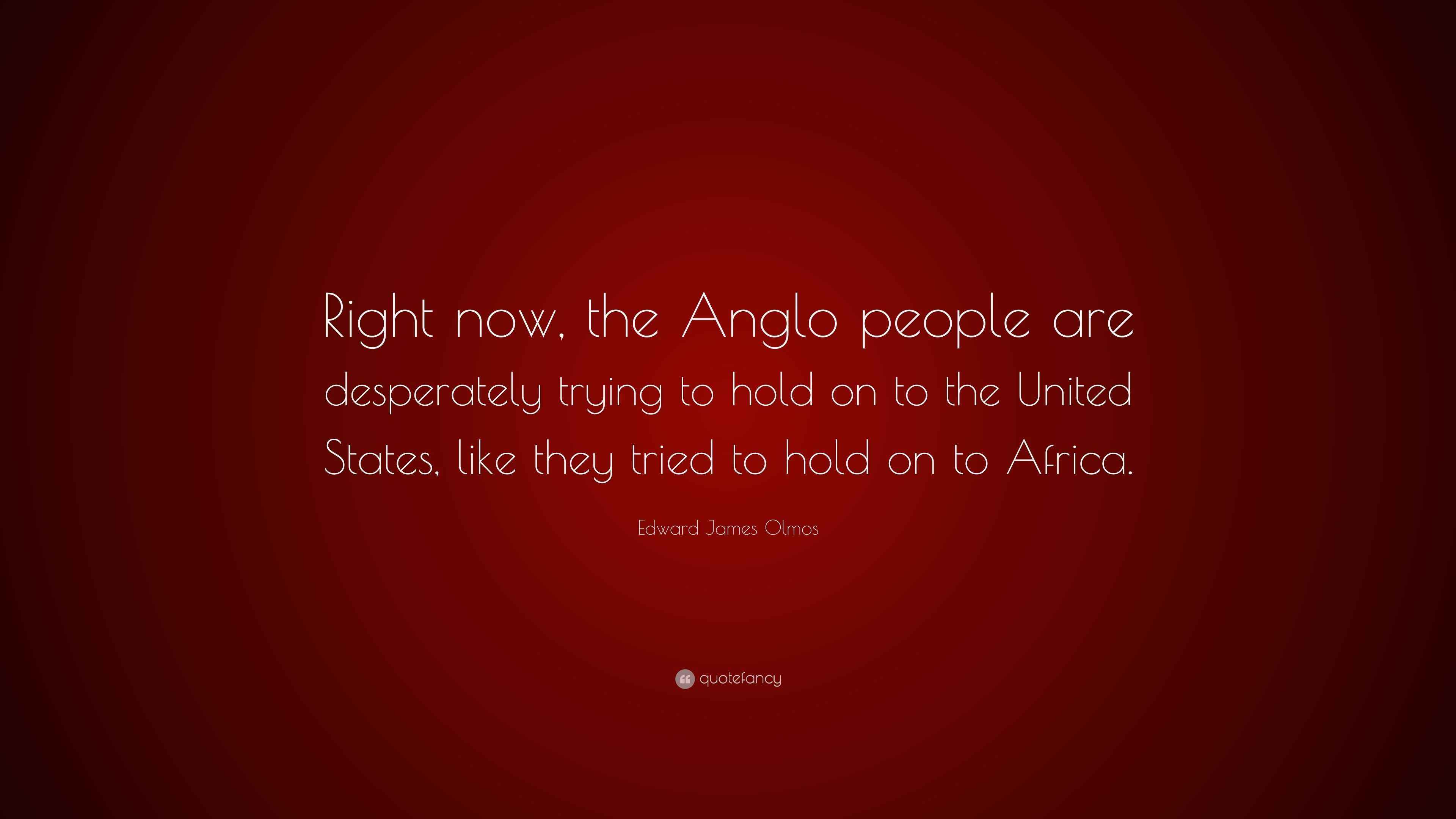 Edward James Olmos Quote: “Right now, the Anglo people are desperately ...